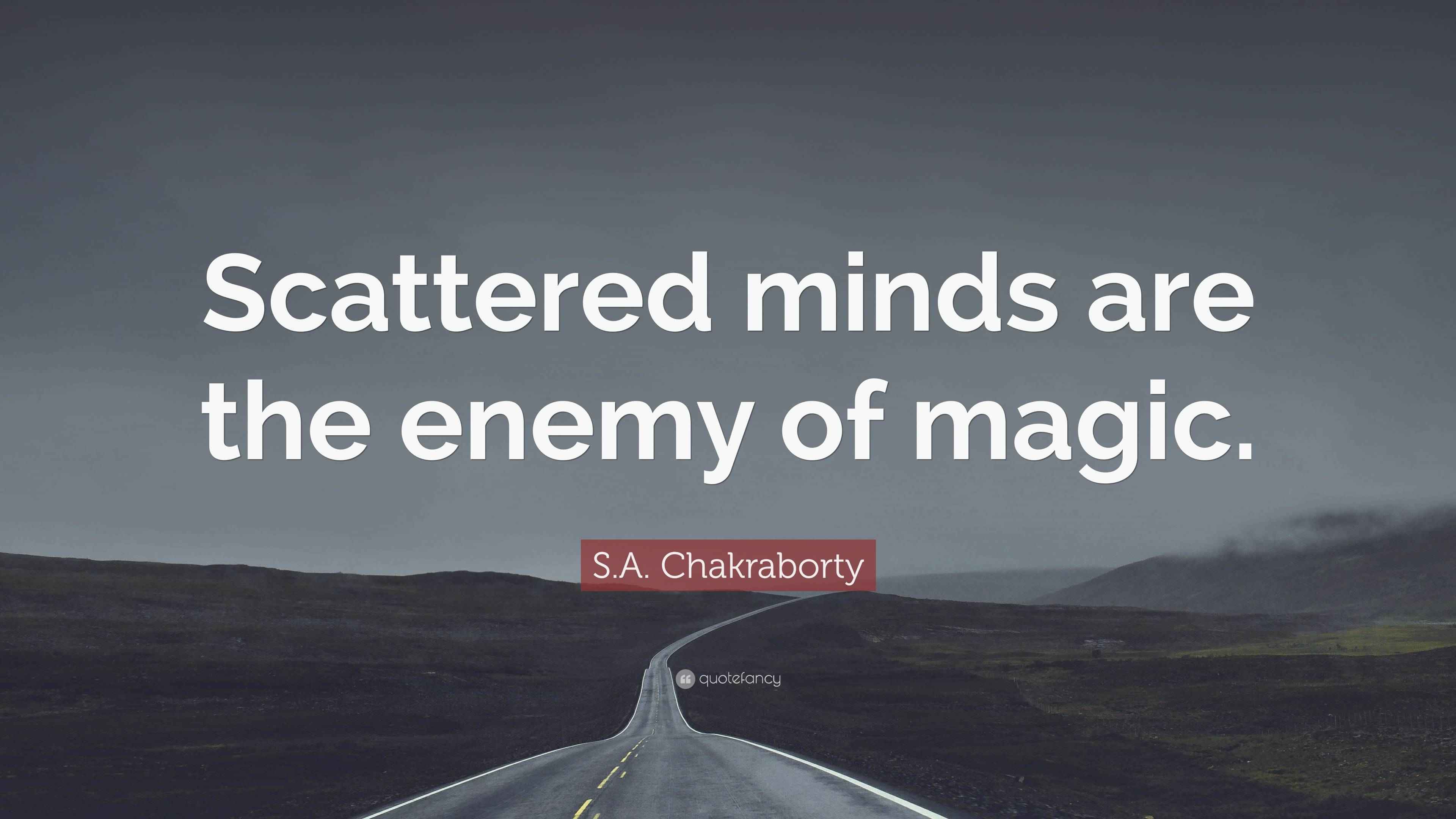 S.A. Chakraborty Quote: “Scattered minds are the enemy of magic.”