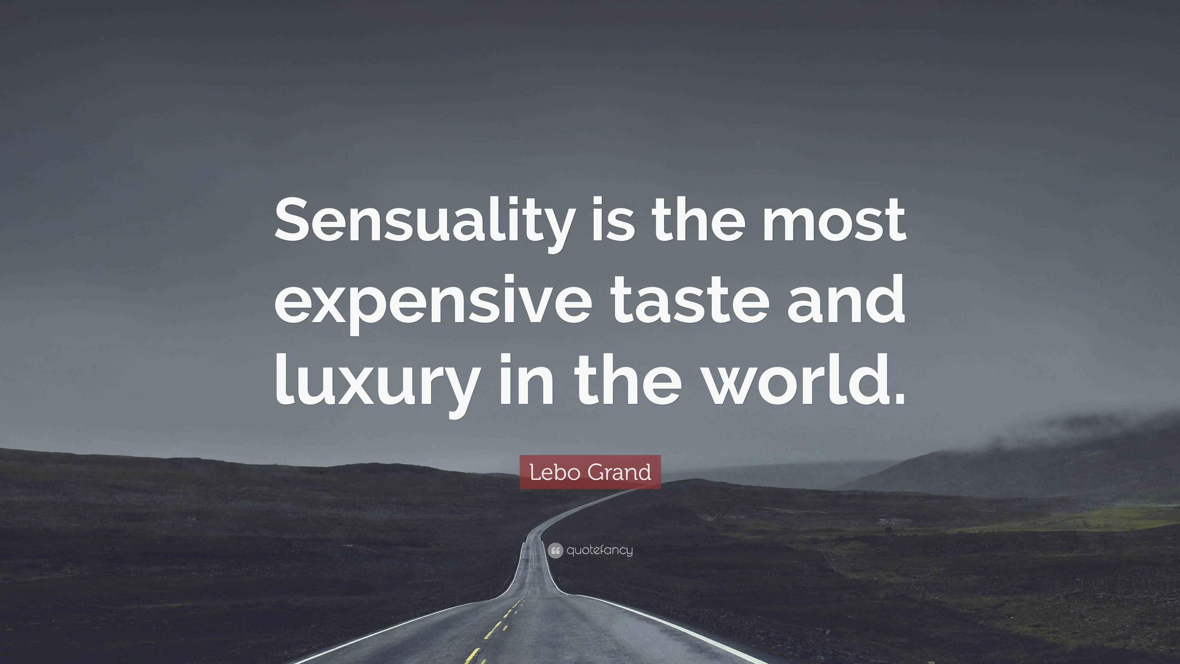 Lebo Grand Quote: “Sensuality is the most expensive taste and luxury in ...