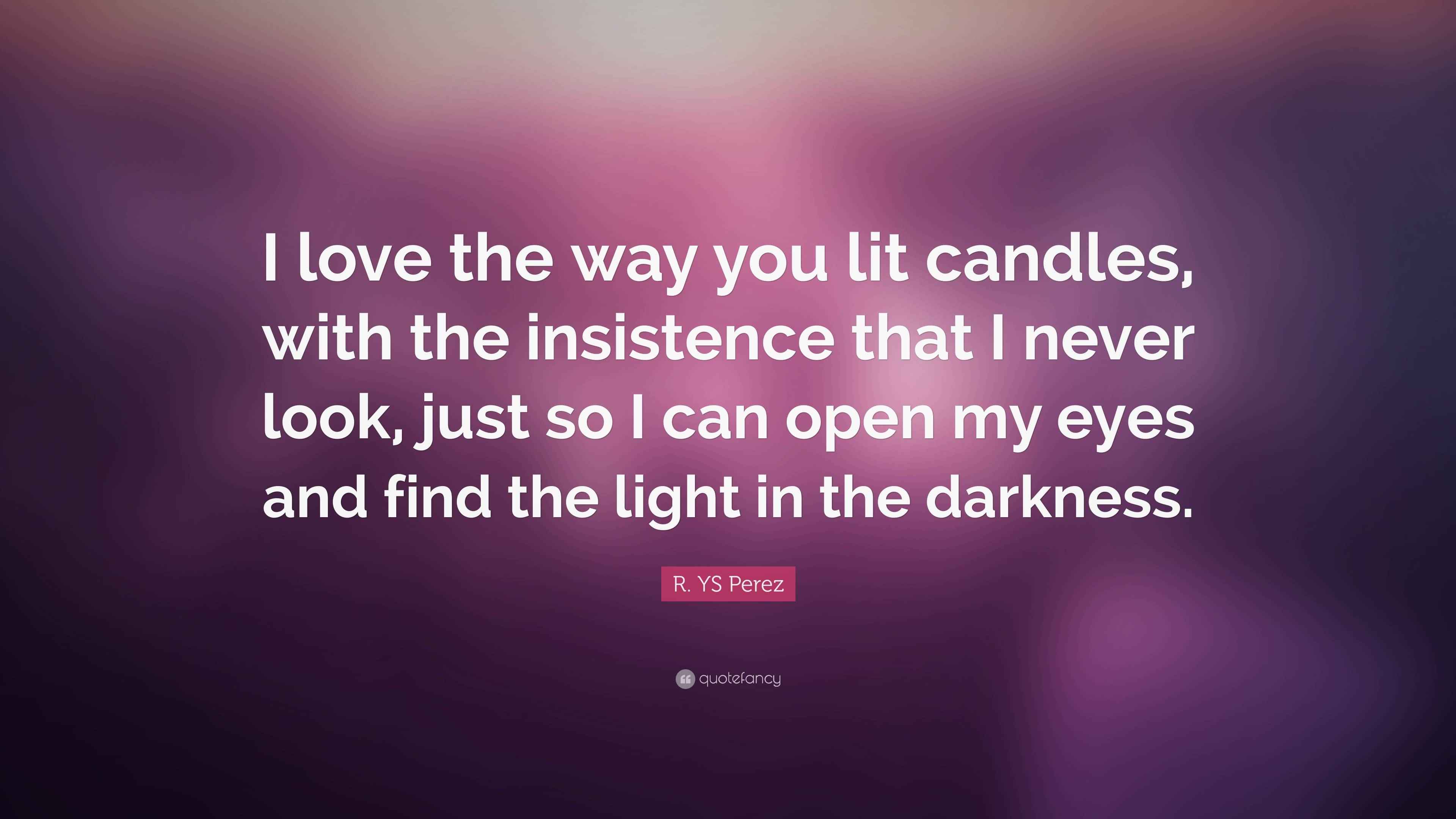 R. YS Perez Quote: “I love the way you lit candles, with the insistence ...