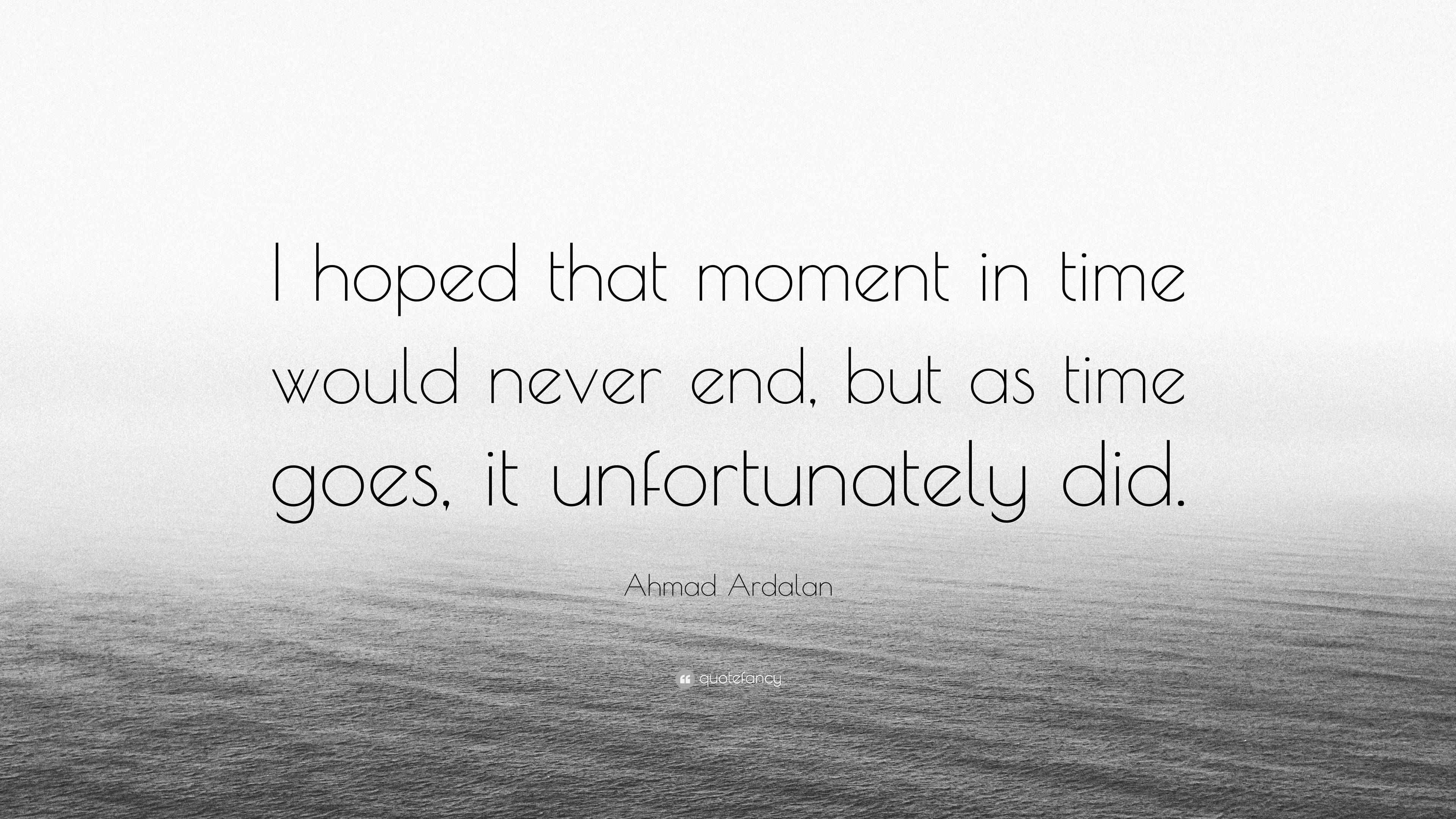 Ahmad Ardalan Quote: “I hoped that moment in time would never end, but ...