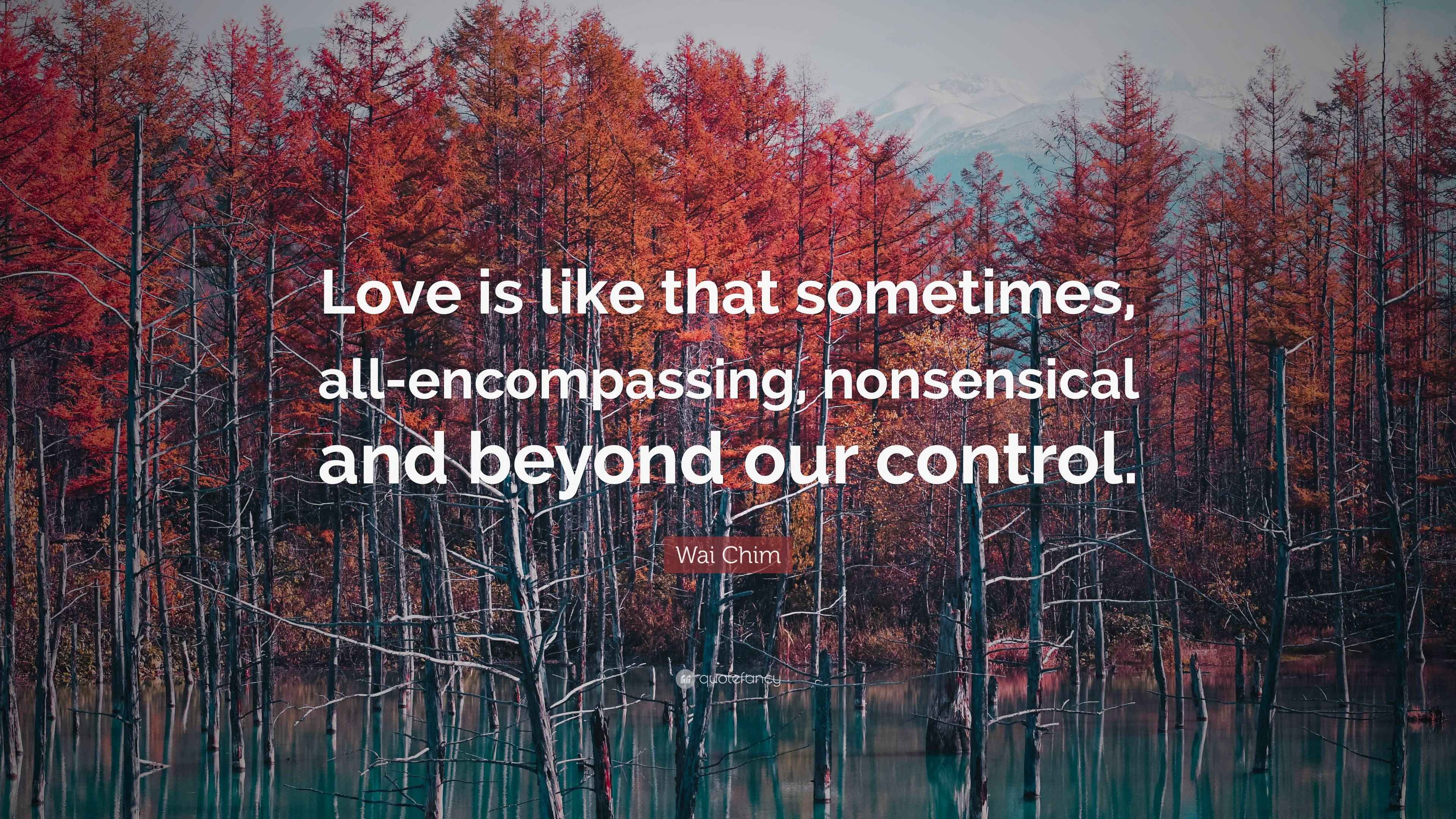 Wai Chim Quote: “Love is like that sometimes, all-encompassing ...
