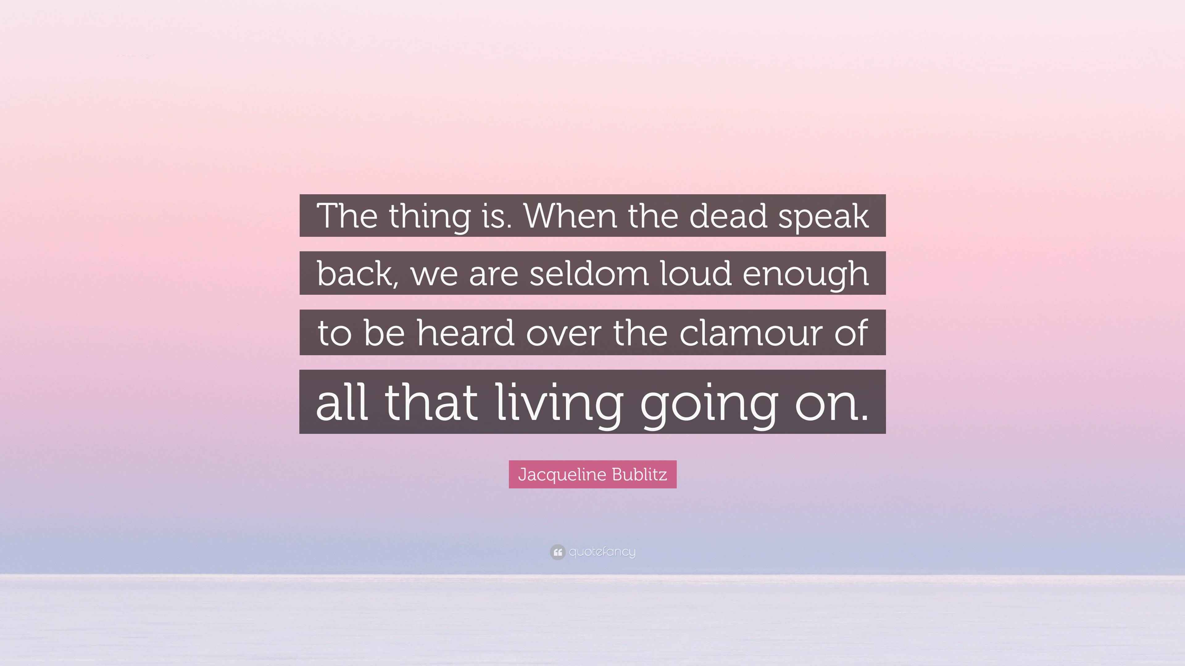 Jacqueline Bublitz Quote: “The thing is. When the dead speak back, we ...