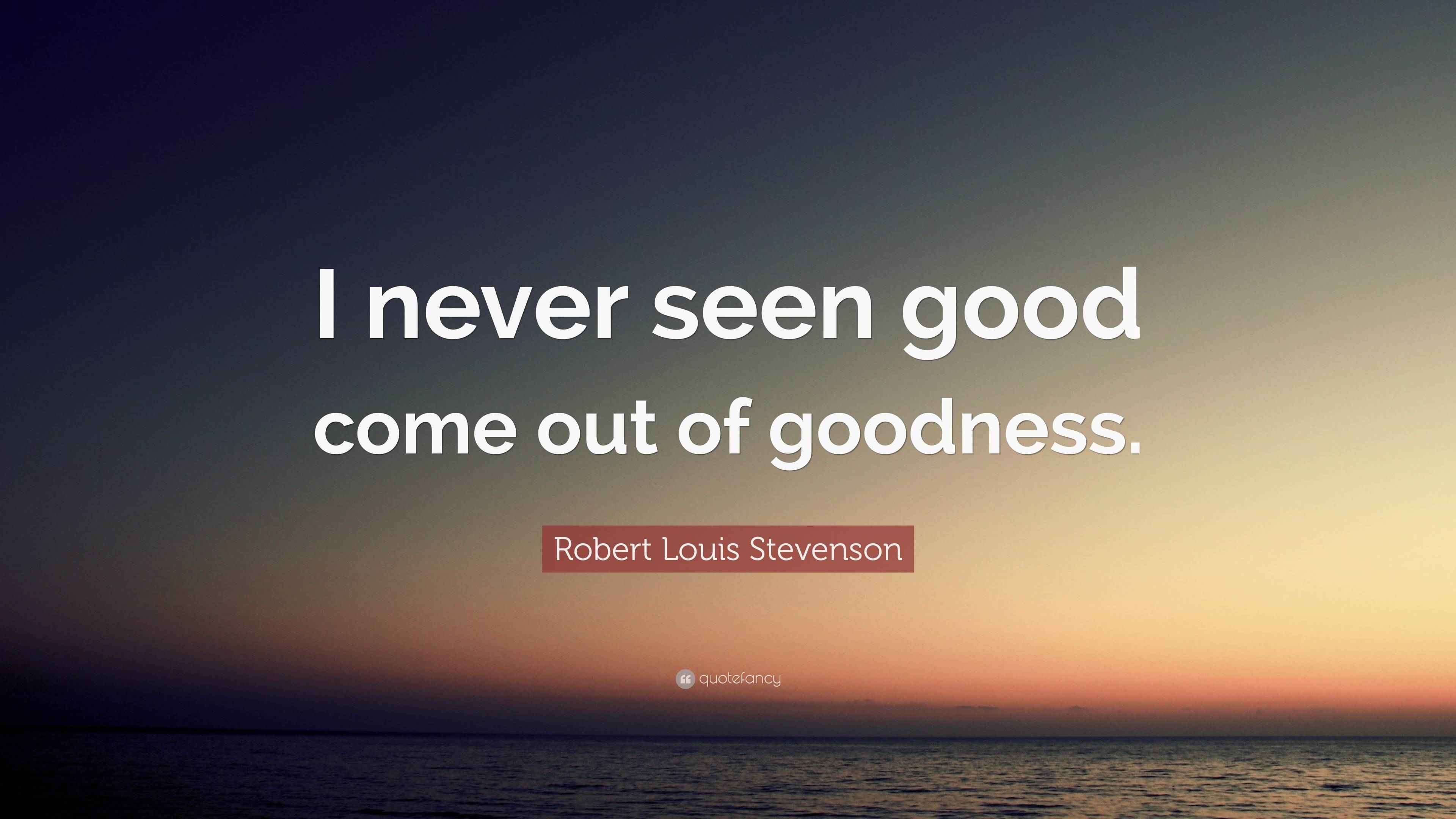 Robert Louis Stevenson Quote: “I never seen good come out of goodness.”
