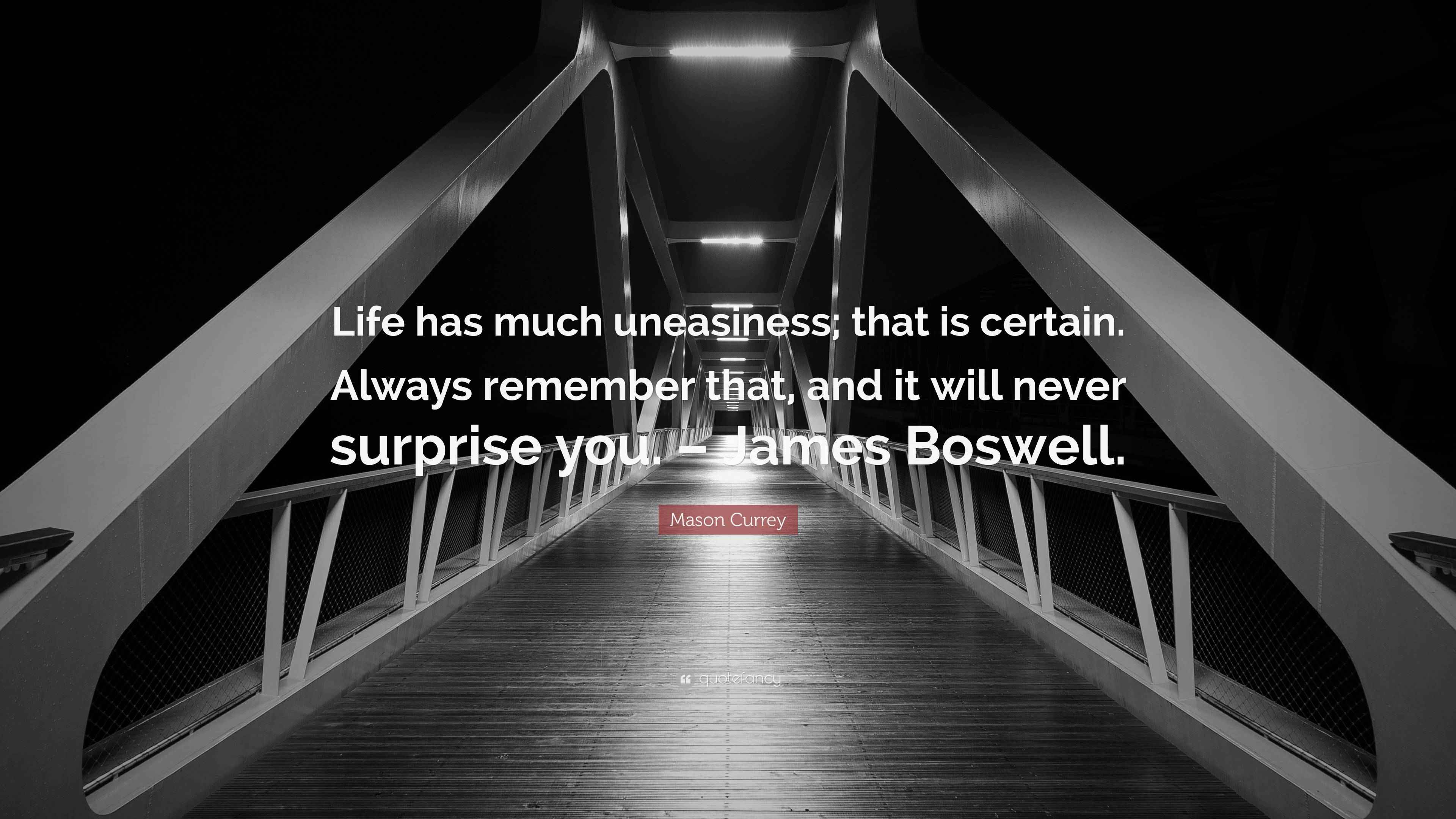Mason Currey Quote: “Life has much uneasiness; that is certain. Always ...
