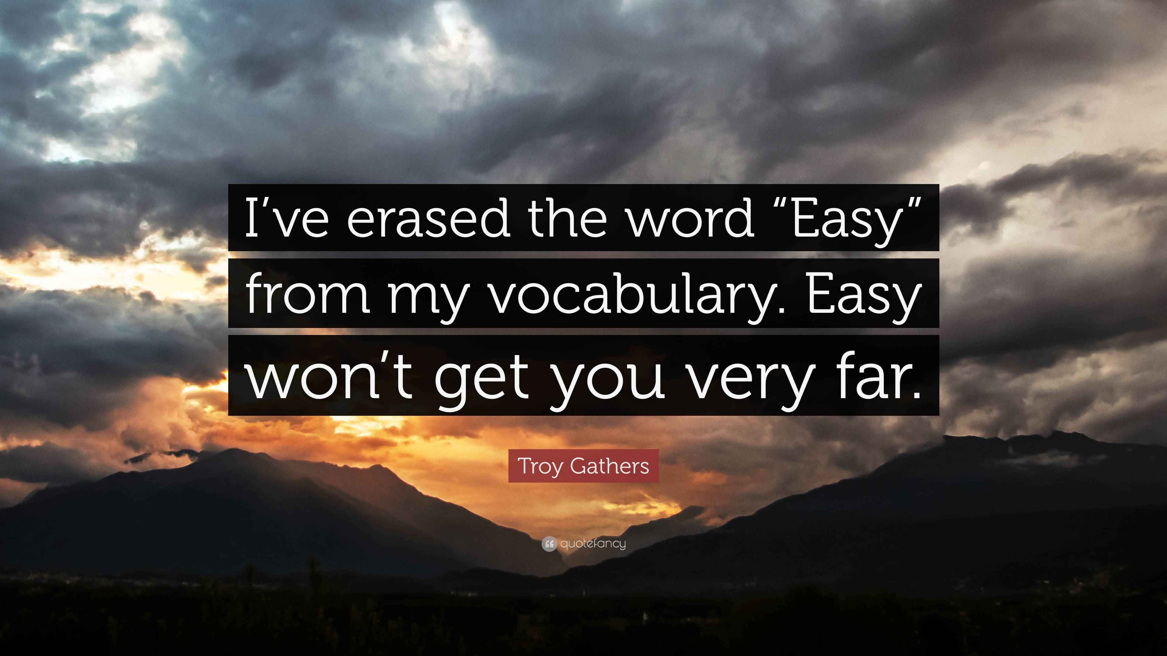 Troy Gathers Quote: “I’ve erased the word “Easy” from my vocabulary ...