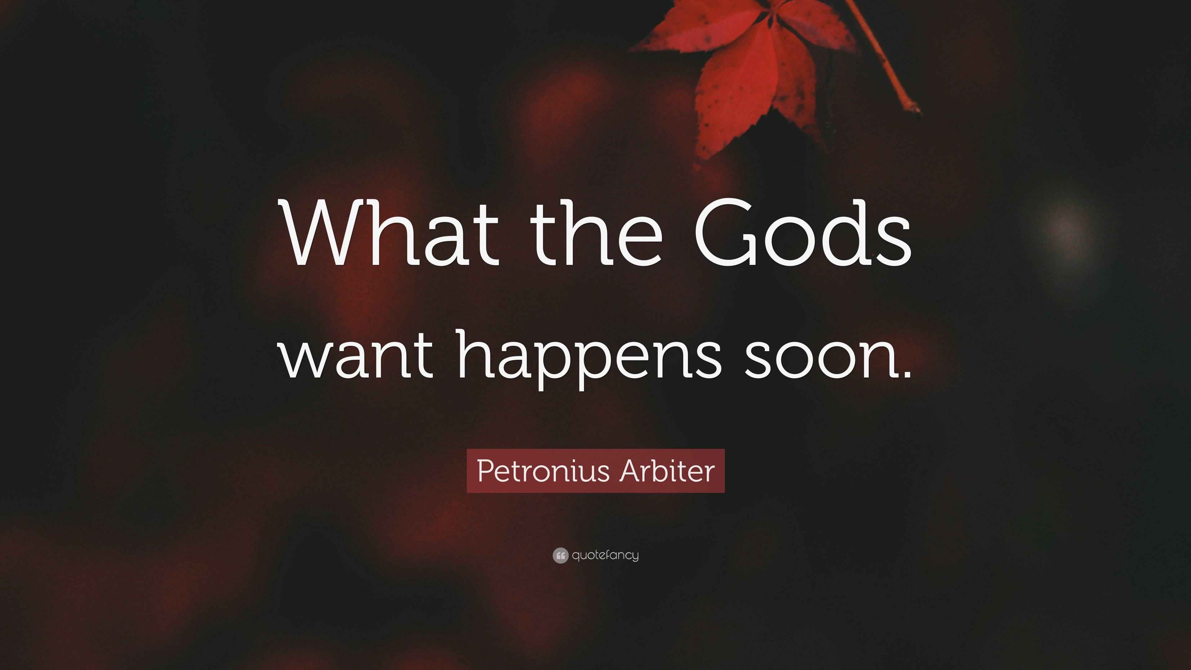 Petronius Arbiter Quote: “What the Gods want happens soon.”