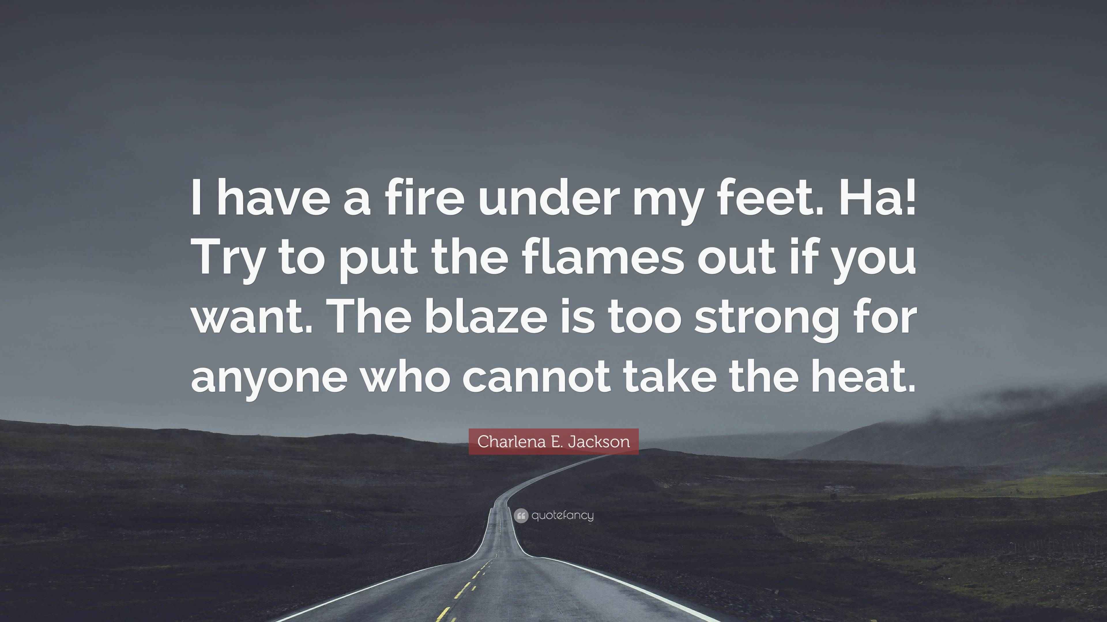 Charlena E. Jackson Quote: “I have a fire under my feet. Ha! Try to put ...