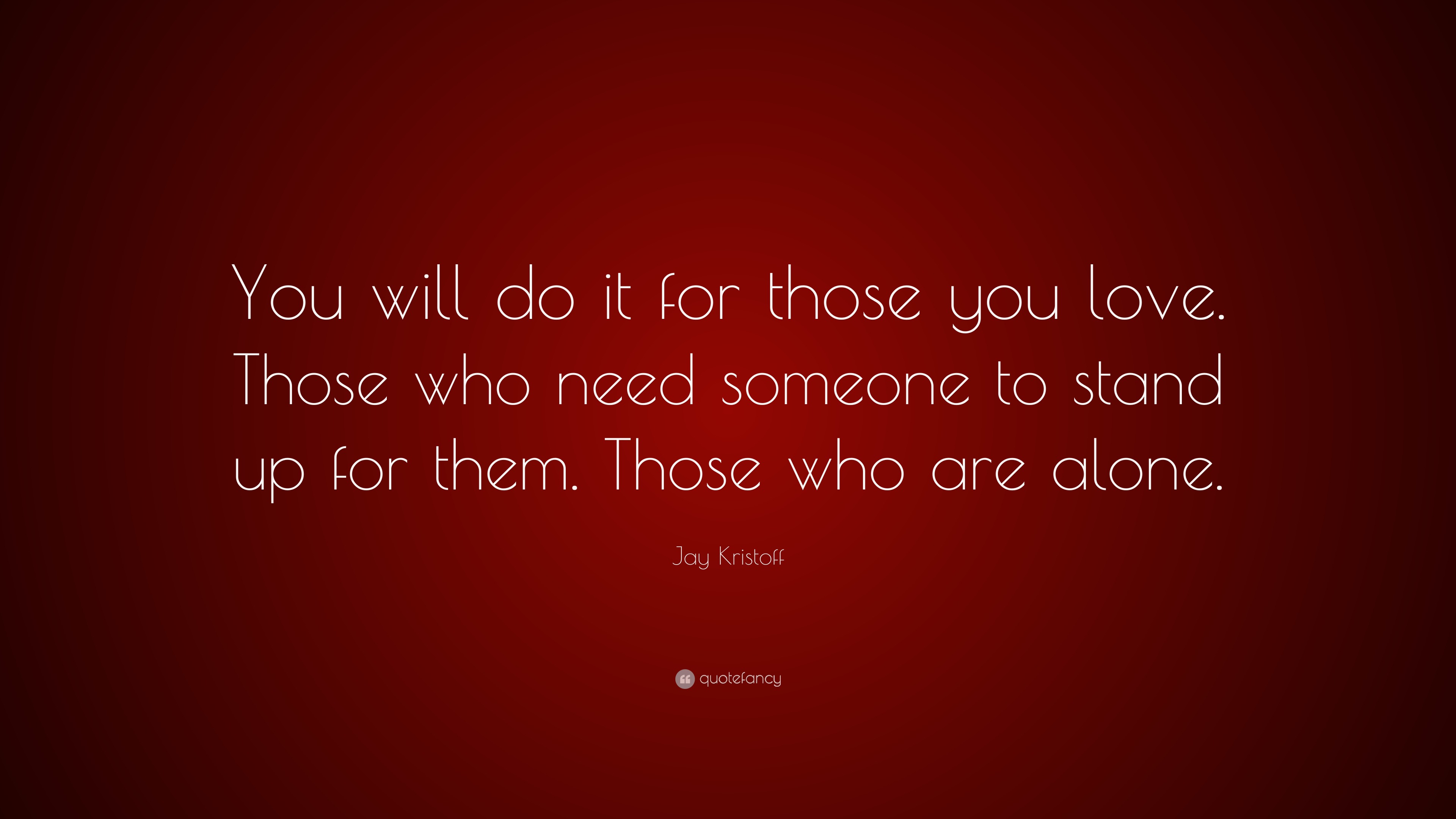 Jay Kristoff Quote: “You will do it for those you love. Those who need ...
