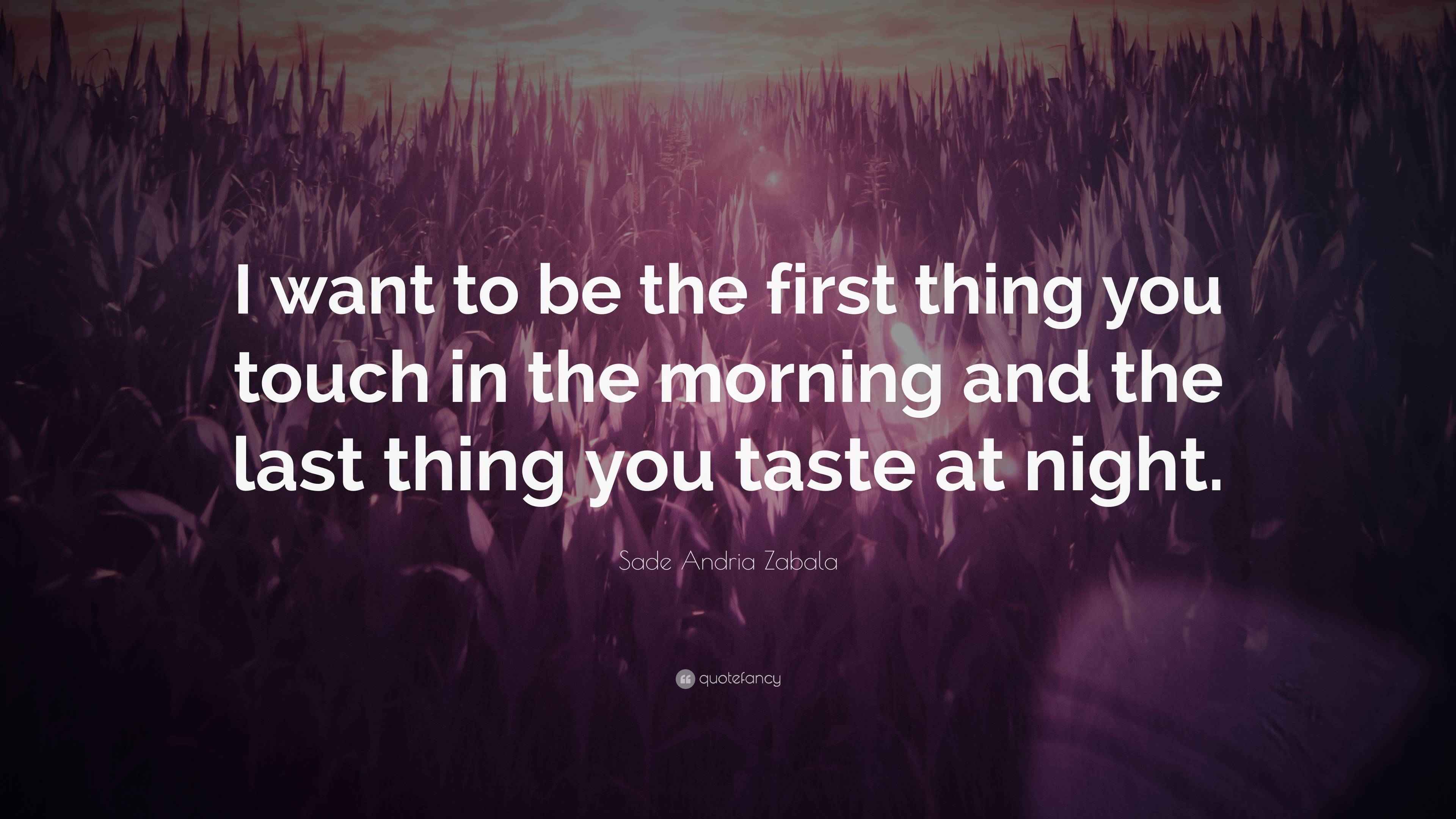 Sade Andria Zabala Quote: “I want to be the first thing you touch in ...