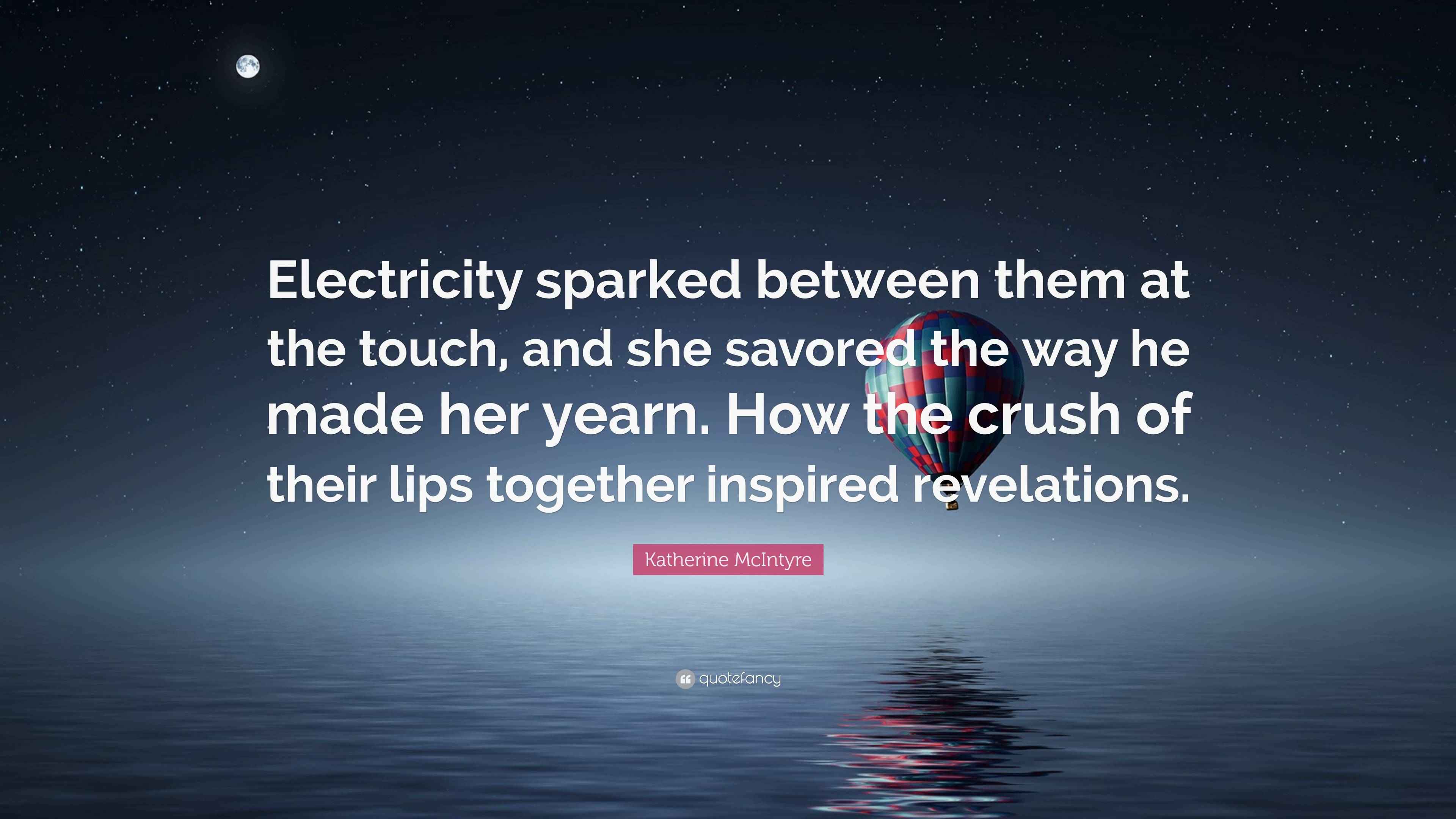 Katherine McIntyre Quote: “Electricity sparked between them at the ...