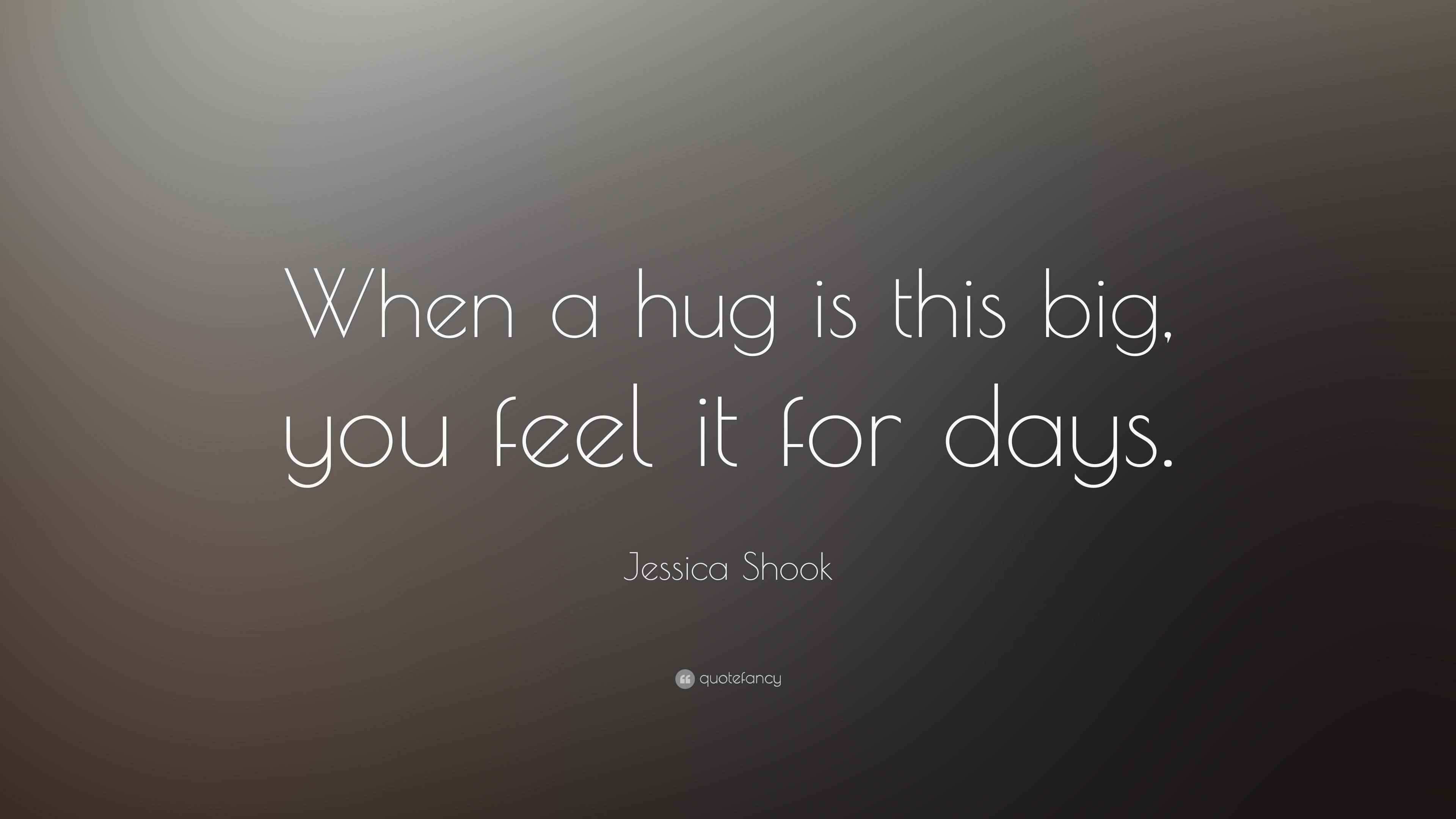 Jessica Shook Quote: “When a hug is this big, you feel it for days.”