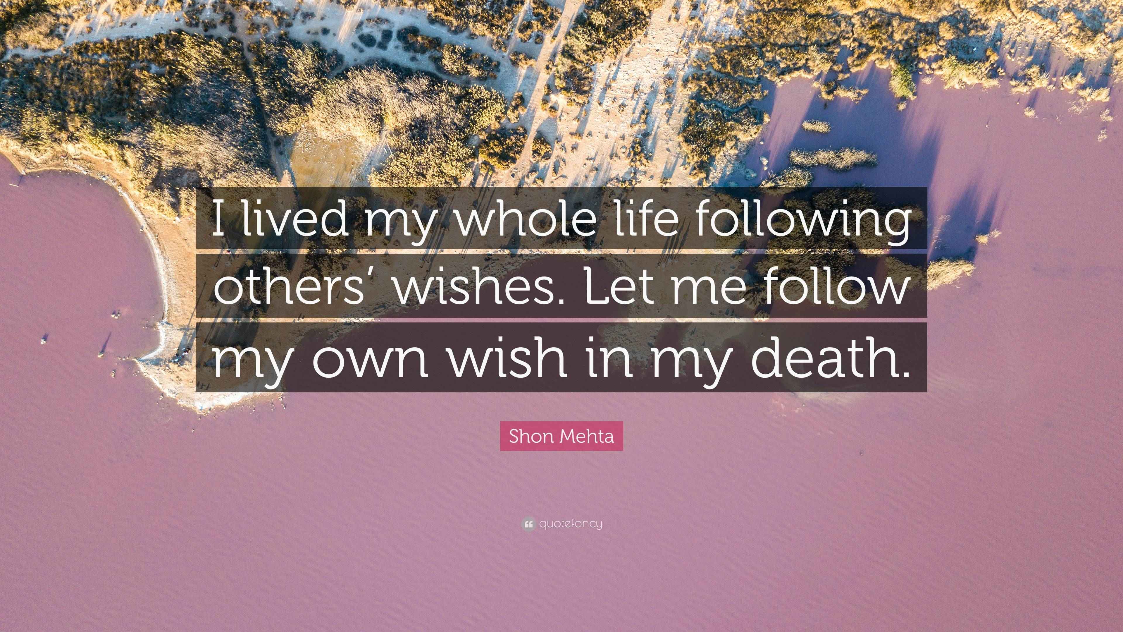 Shon Mehta Quote: “I lived my whole life following others’ wishes. Let ...