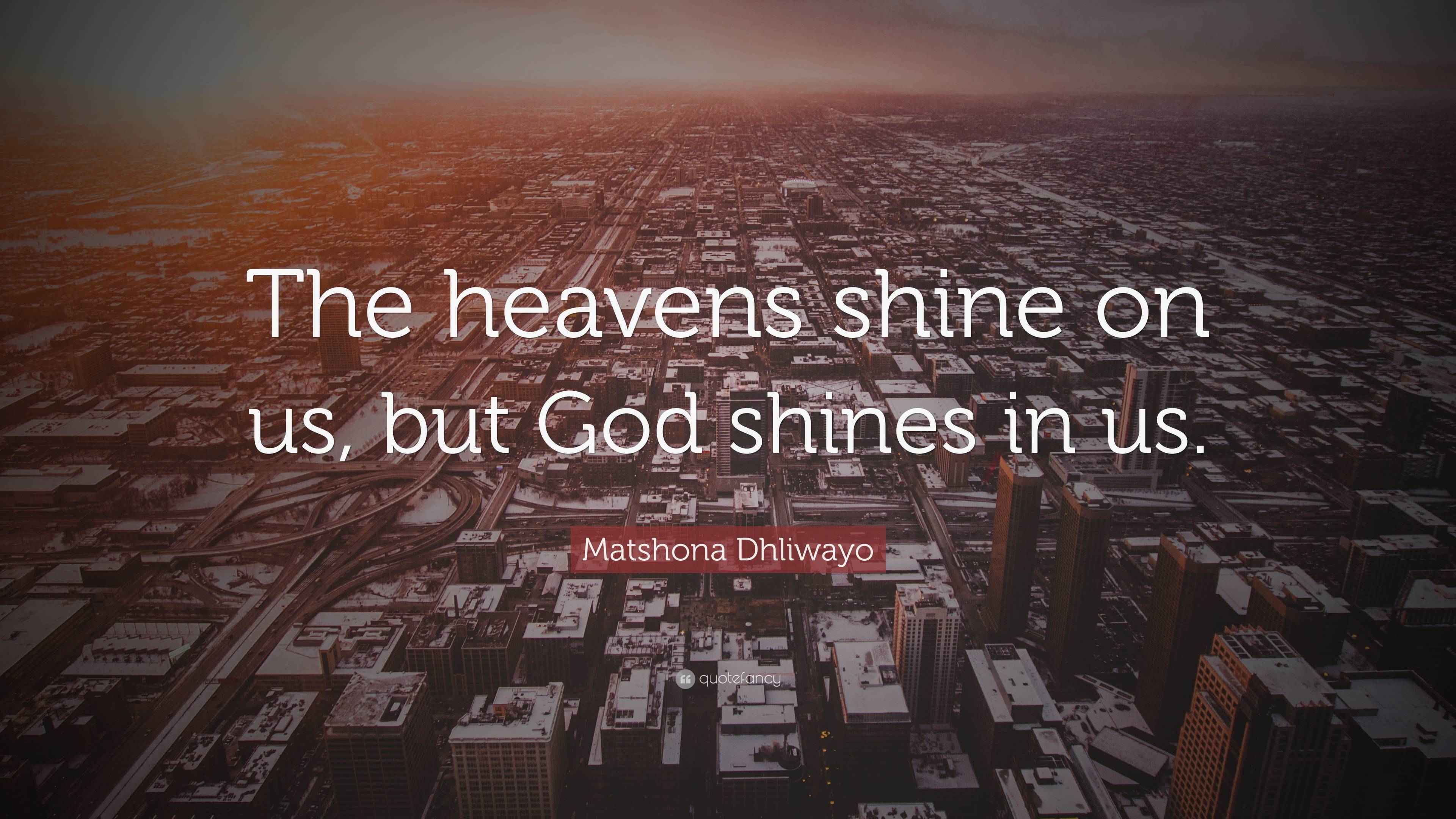 Matshona Dhliwayo Quote: “The heavens shine on us, but God shines in us.”