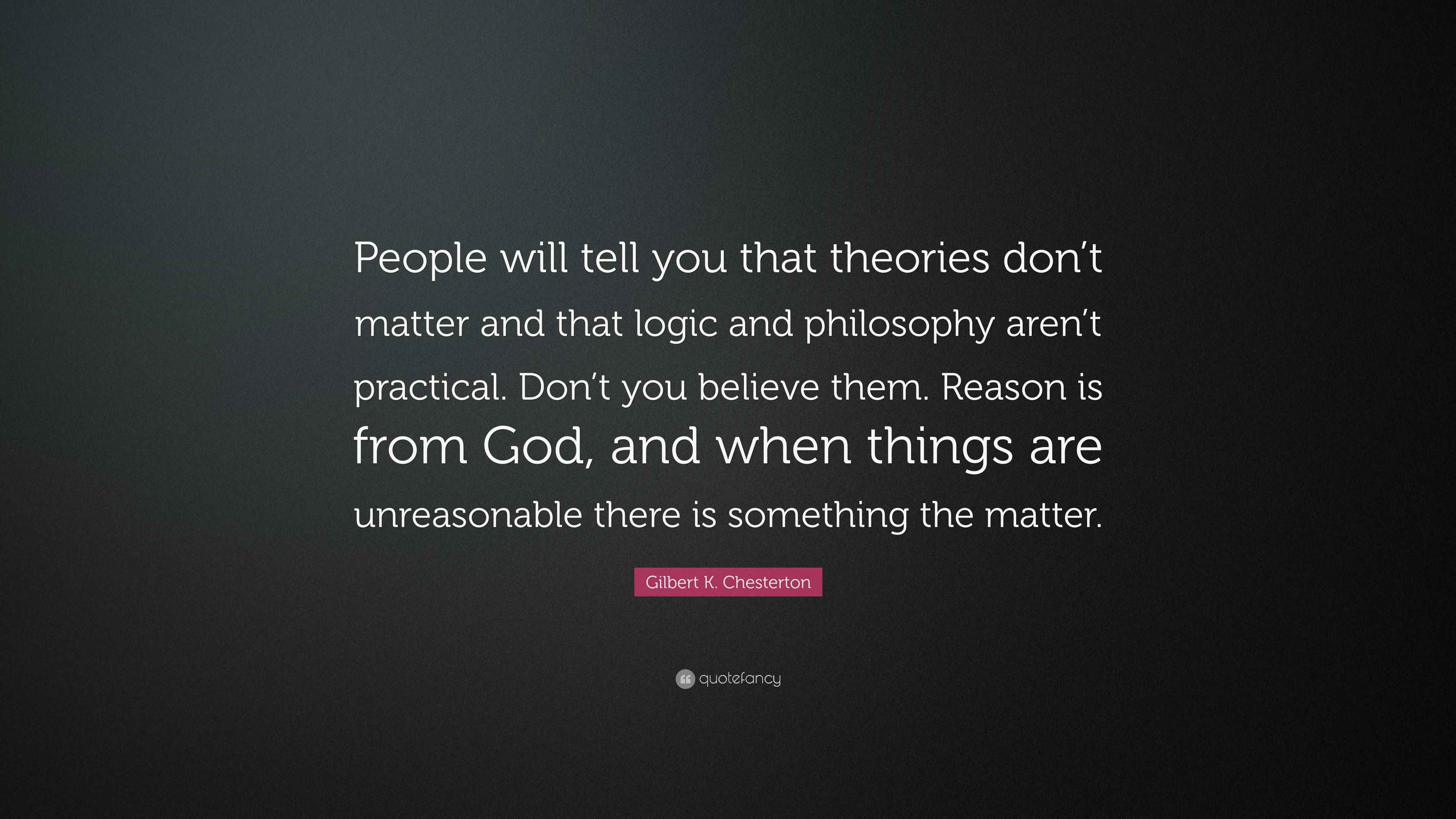 Gilbert K. Chesterton Quote: “People will tell you that theories don’t ...