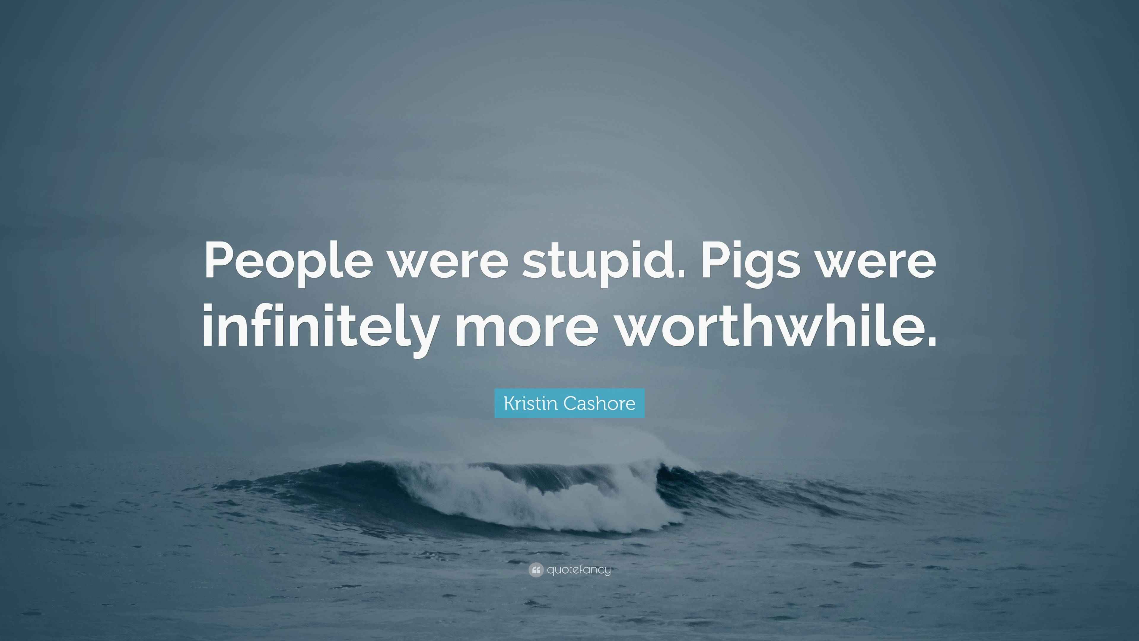 Kristin Cashore Quote: “People were stupid. Pigs were infinitely more ...