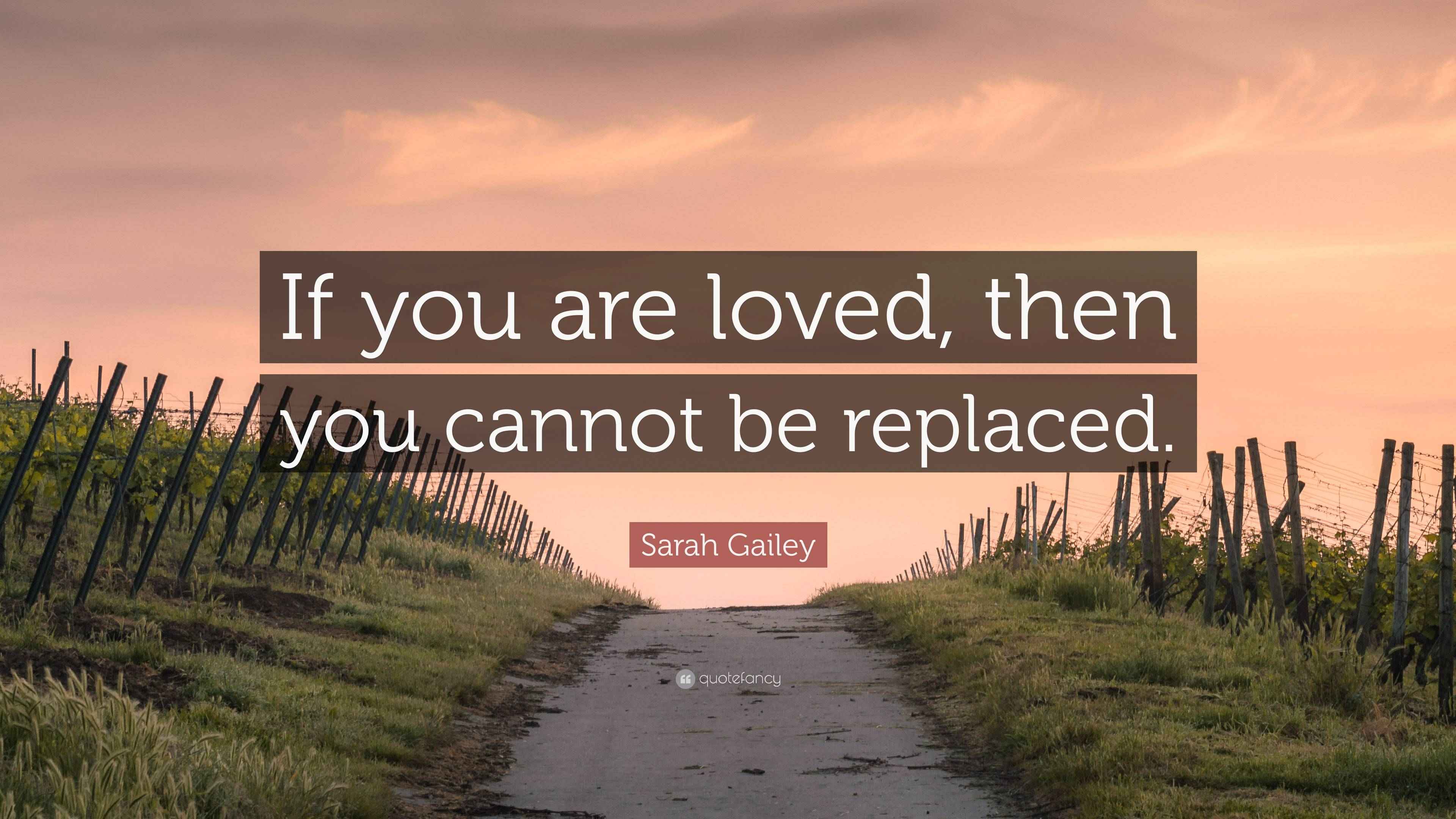 Sarah Gailey Quote: “If you are loved, then you cannot be replaced.”