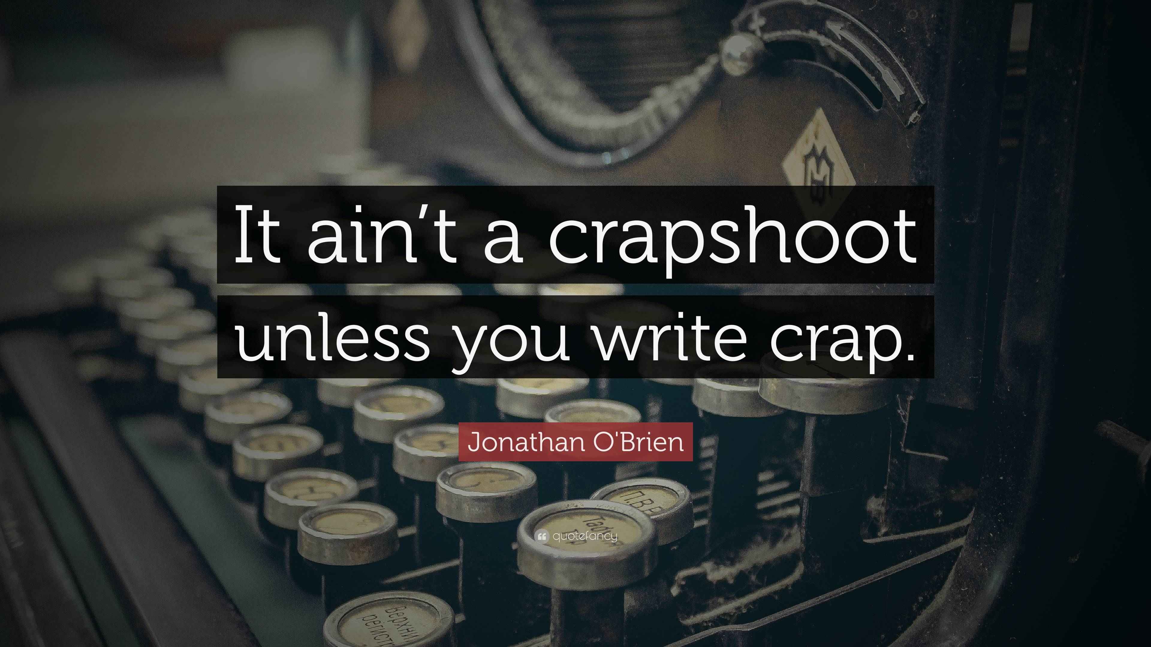 Jonathan O'Brien Quote: “It ain’t a crapshoot unless you write crap.”