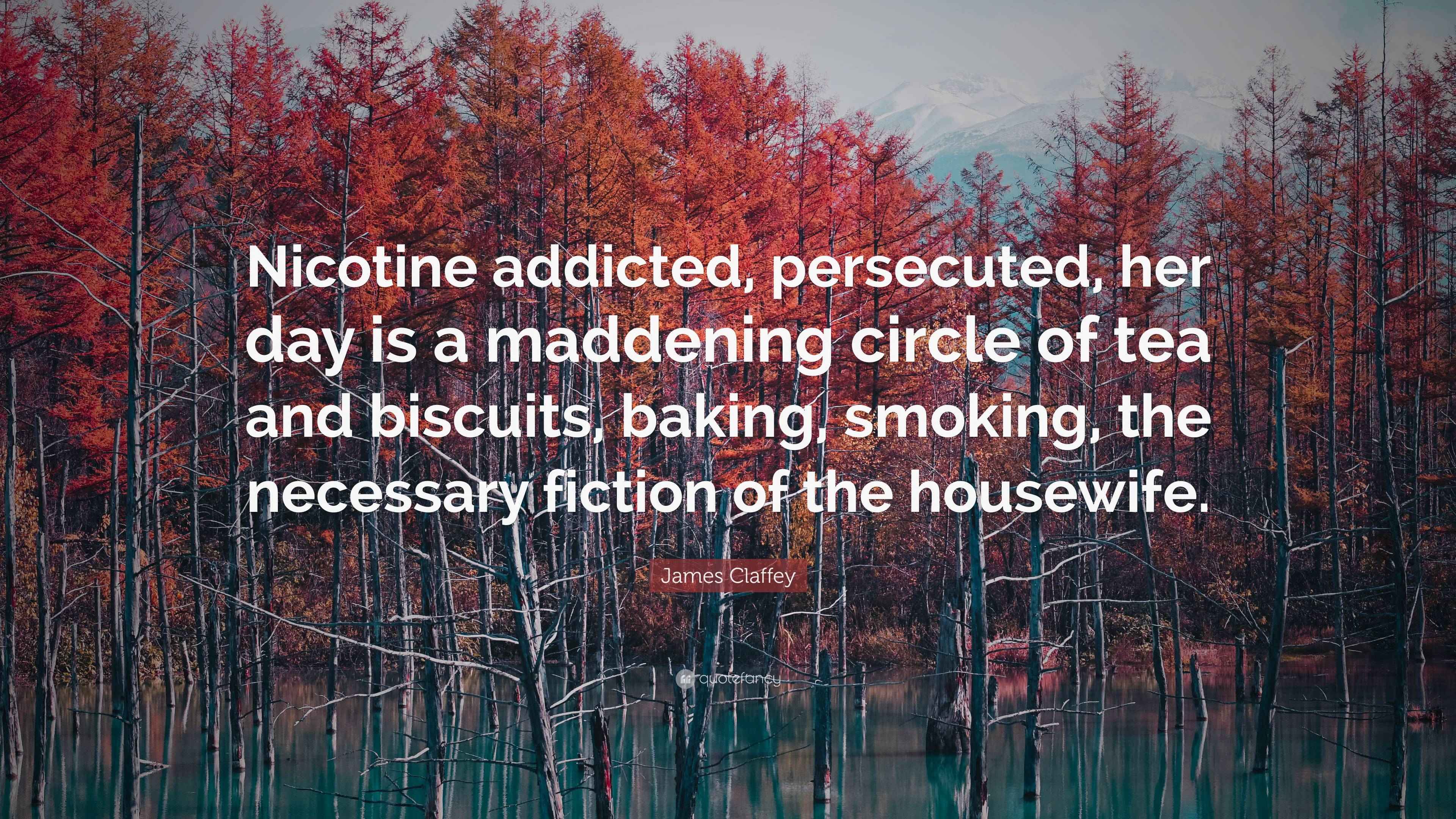 James Claffey Quote: “Nicotine addicted, persecuted, her day is a ...
