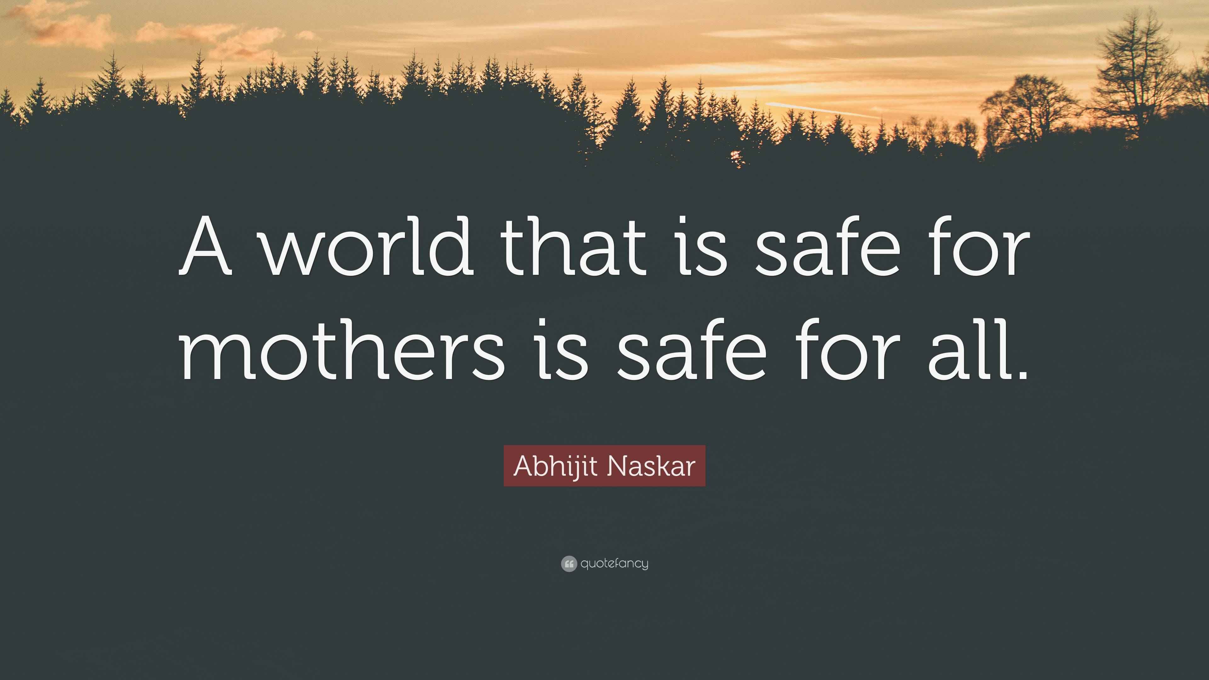 Abhijit Naskar Quote: “A world that is safe for mothers is safe for all.”