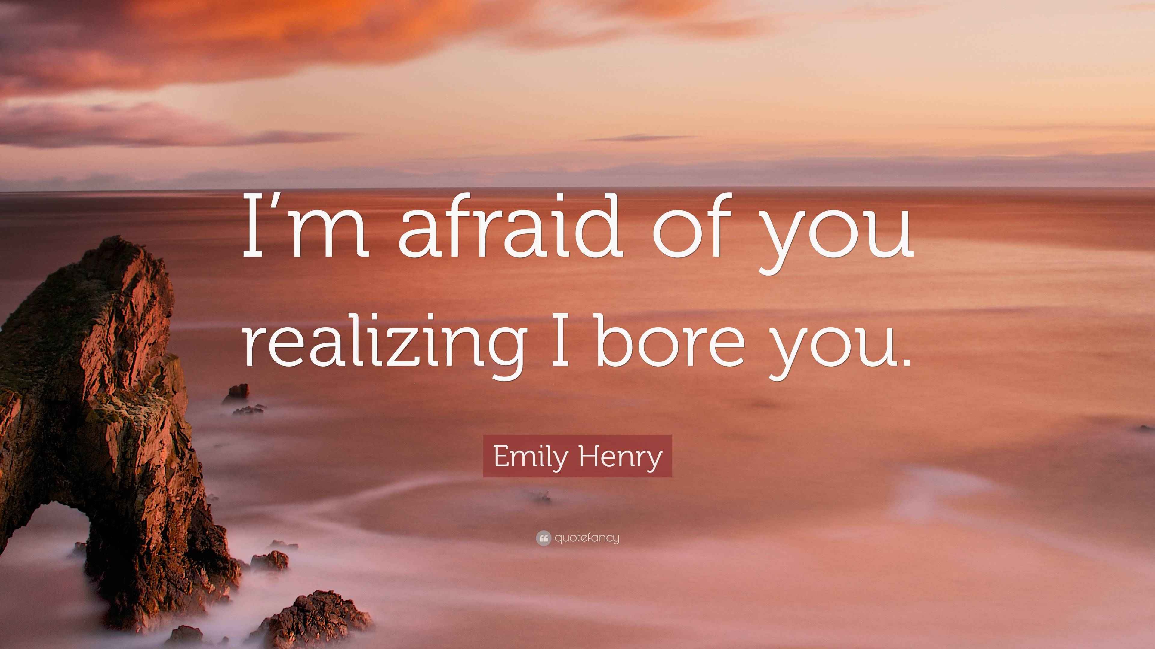 Emily Henry Quote: “I’m afraid of you realizing I bore you.”