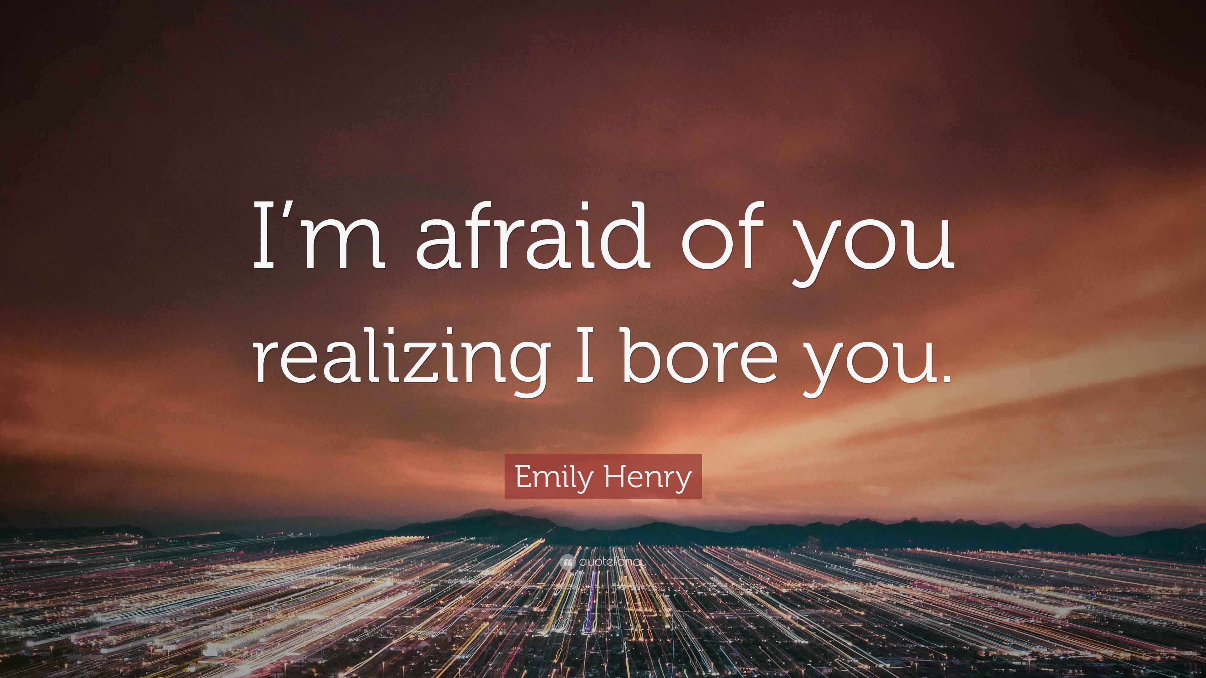Emily Henry Quote: “I’m afraid of you realizing I bore you.”