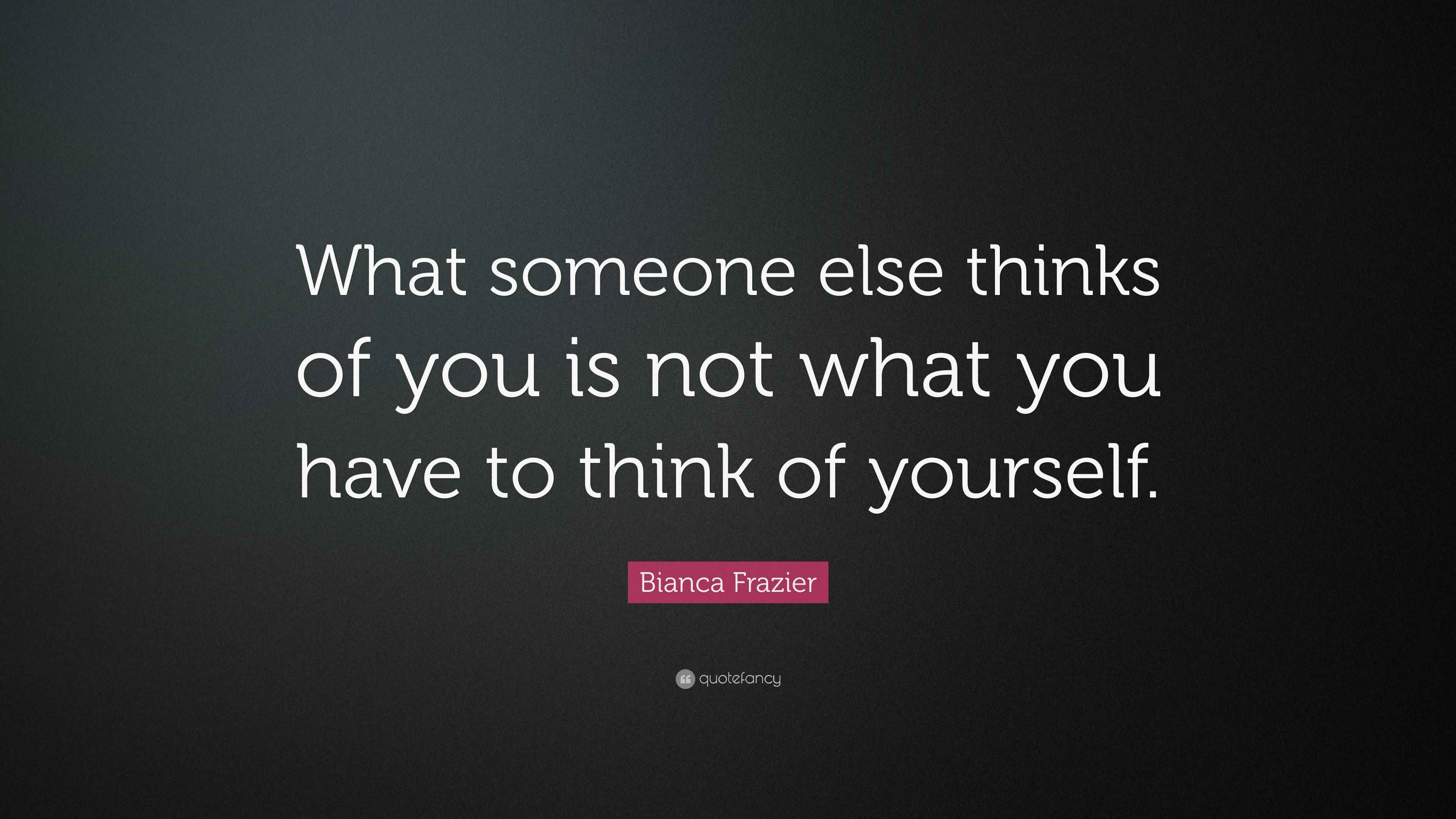 Bianca Frazier Quote: “What someone else thinks of you is not what you ...