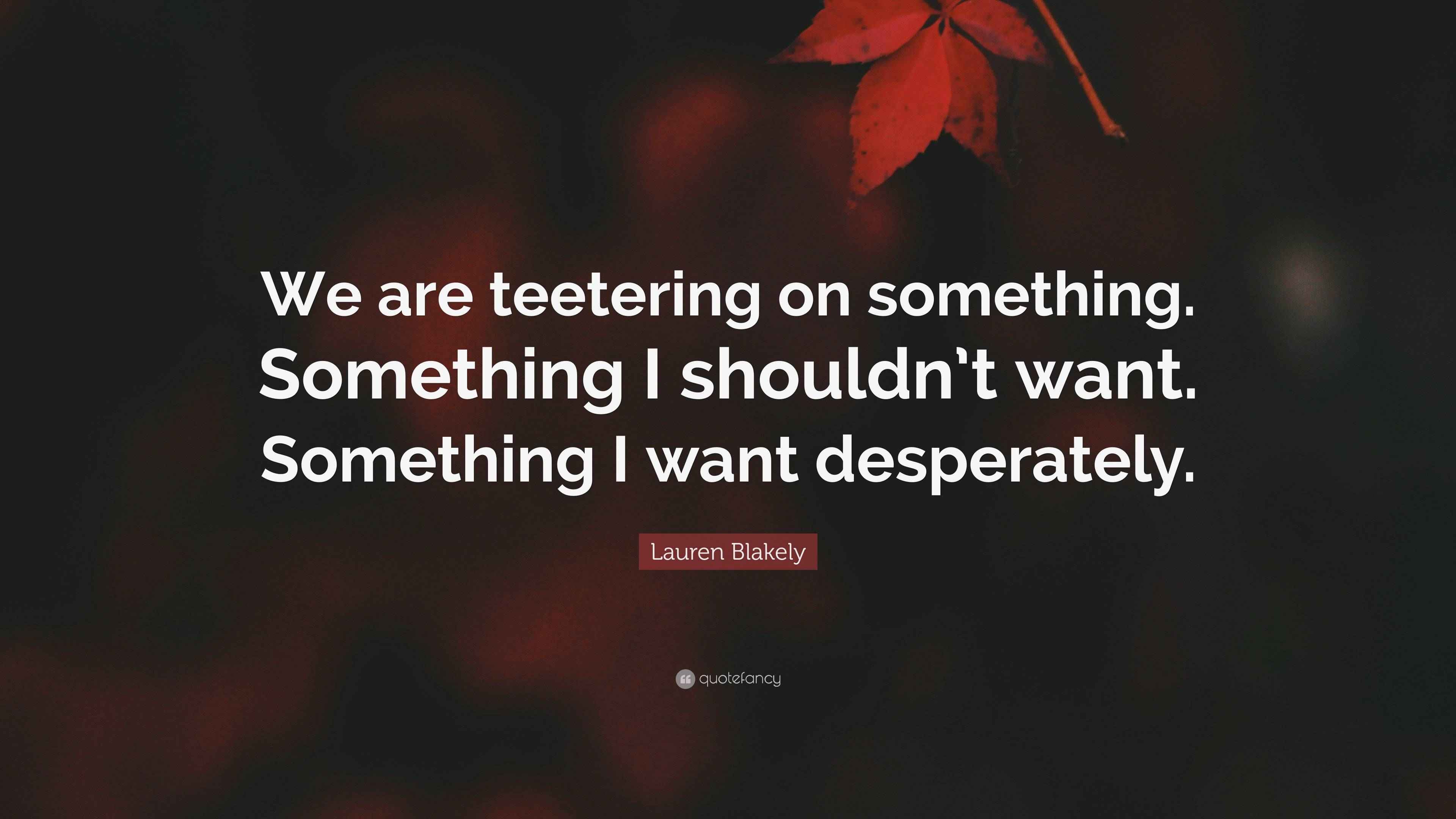 Lauren Blakely Quote: “We are teetering on something. Something I ...