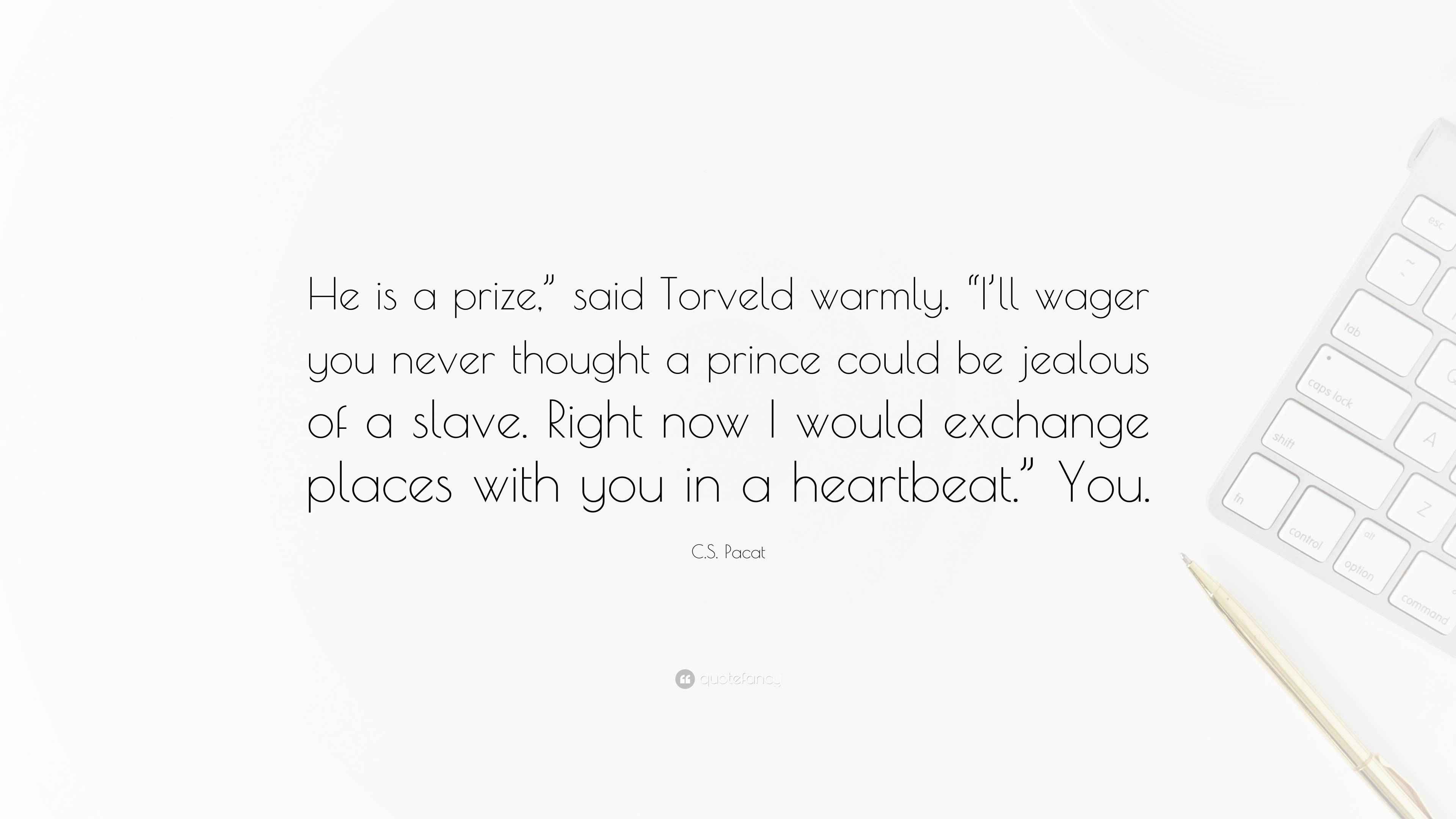 C.S. Pacat Quote: “He is a prize,” said Torveld warmly. “I’ll wager you ...