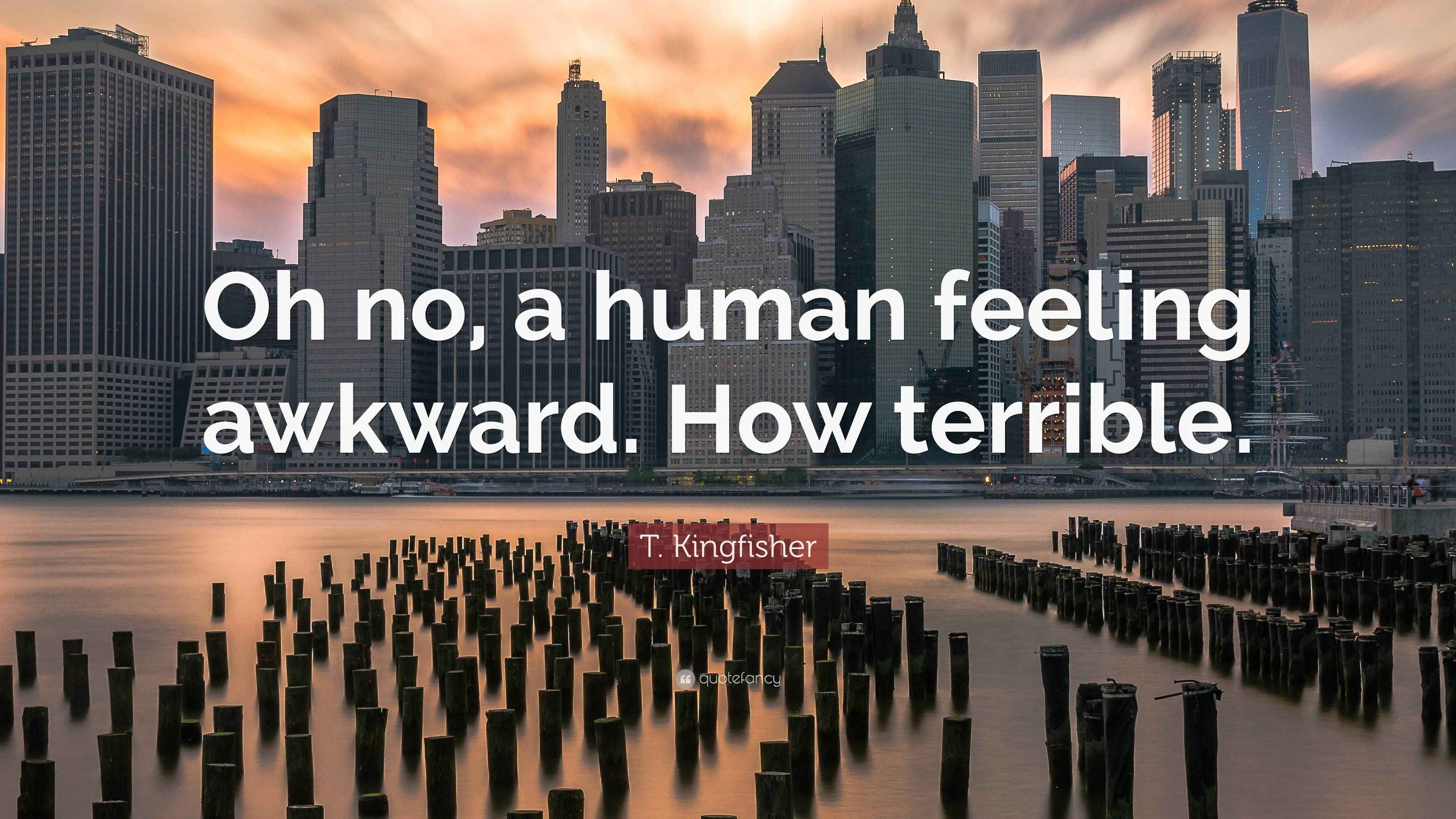 T. Kingfisher Quote: “Oh no, a human feeling awkward. How terrible.”