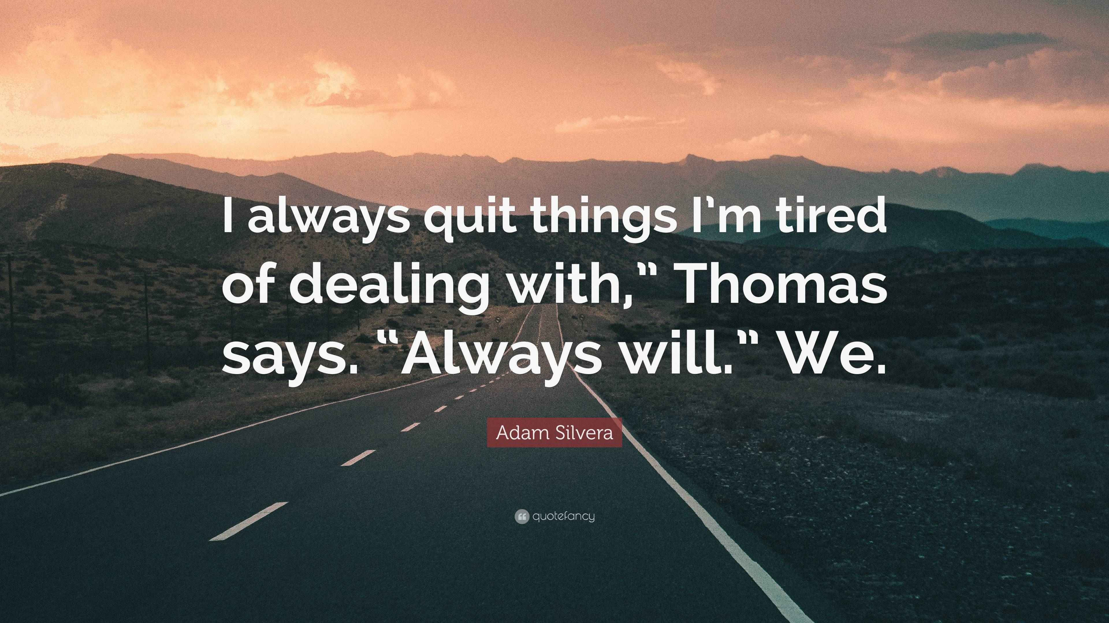 Adam Silvera Quote: “I always quit things I’m tired of dealing with ...