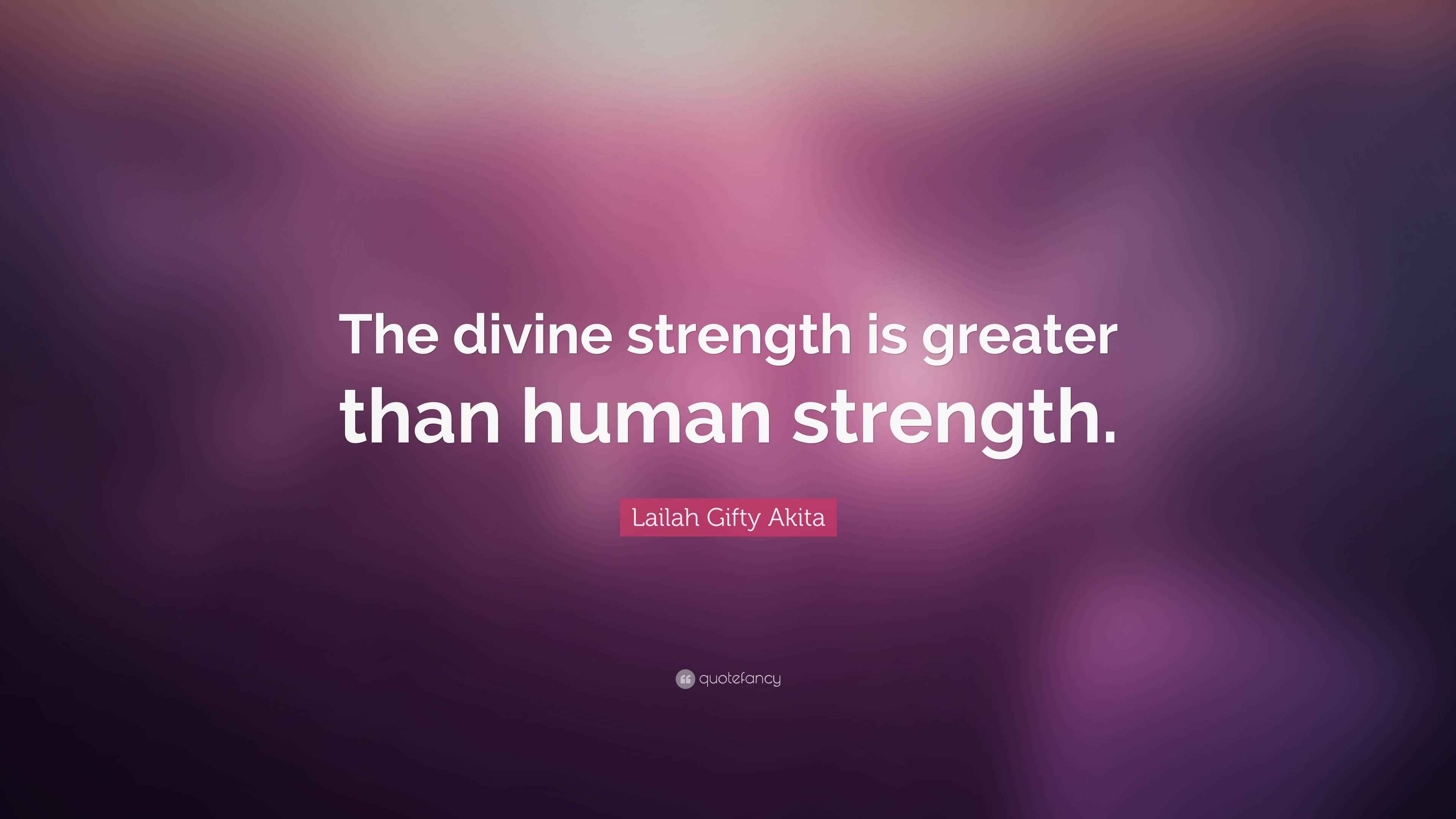 Lailah Gifty Akita Quote: “The divine strength is greater than human ...