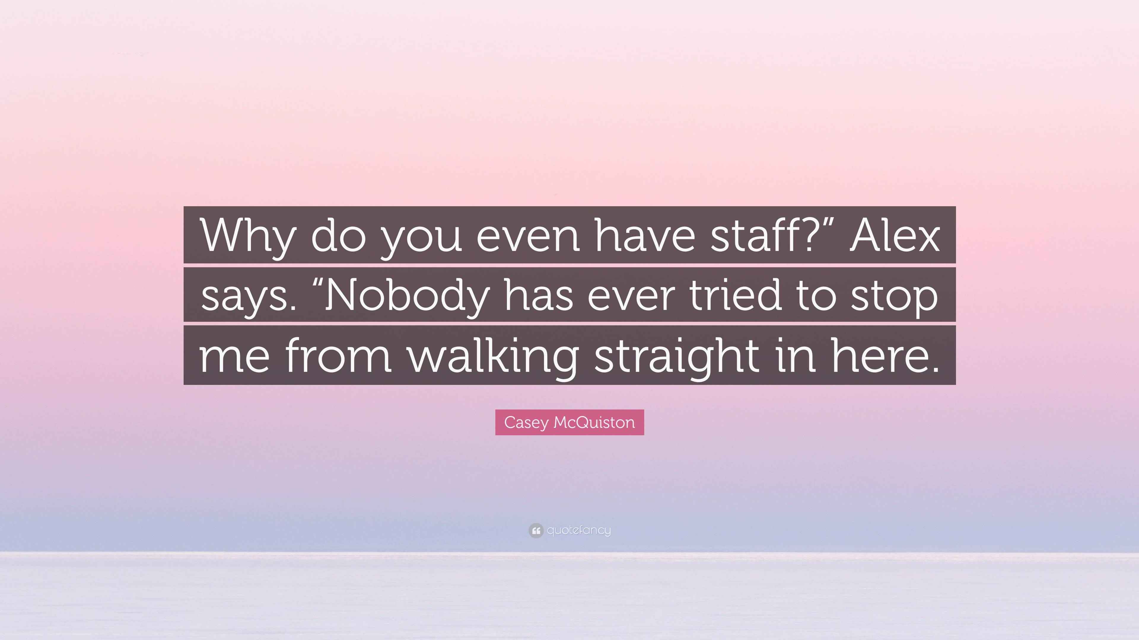 Casey McQuiston Quote: “Why do you even have staff?” Alex says. “Nobody ...