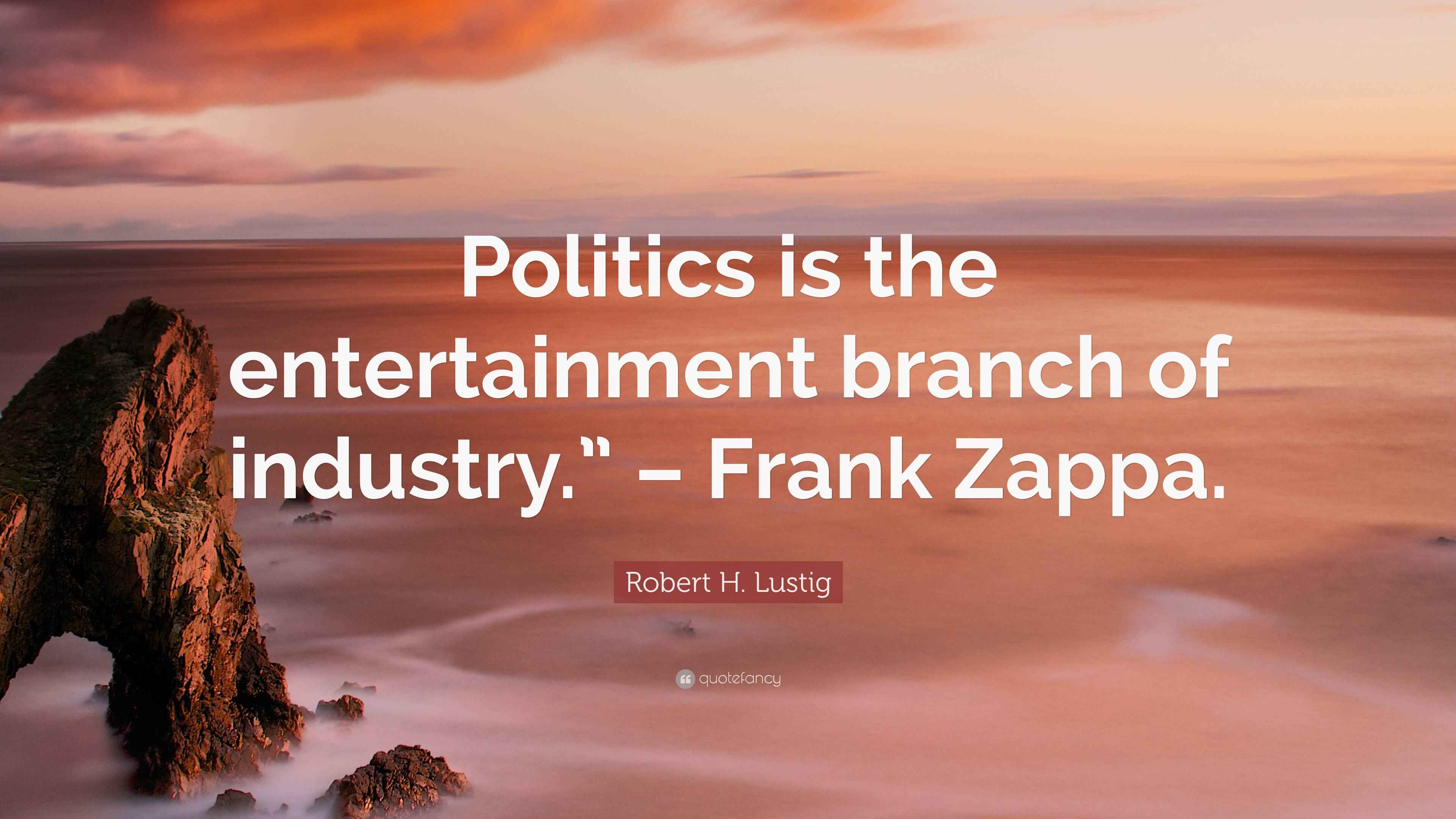 Robert H. Lustig Quote: “Politics is the entertainment branch of ...