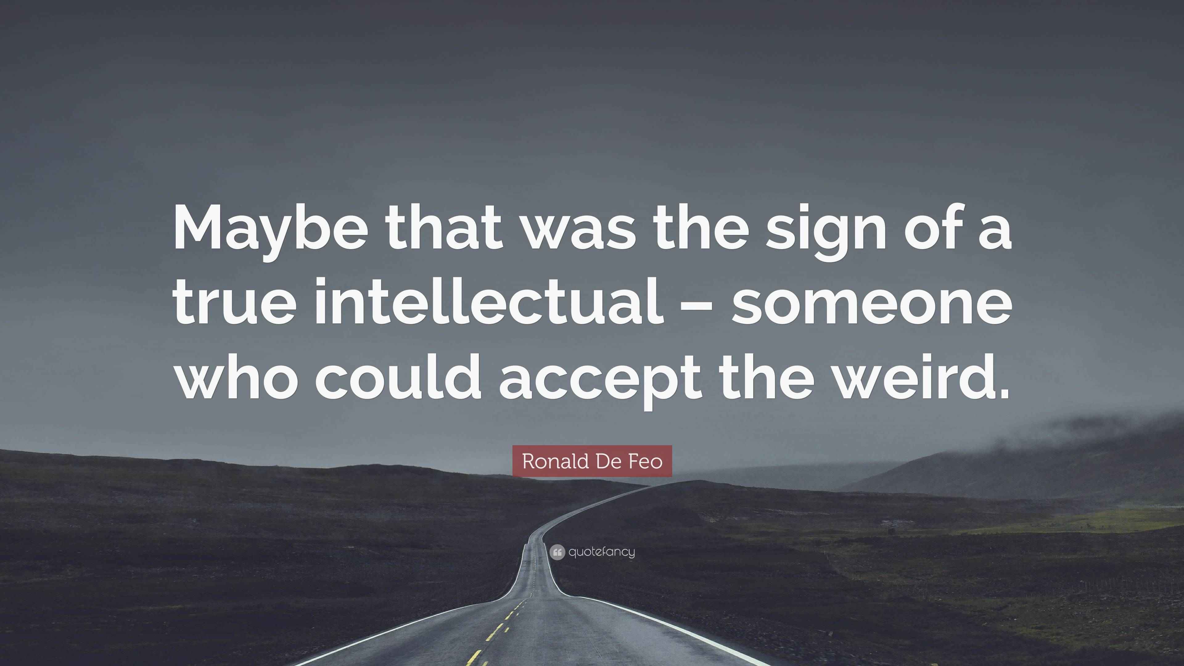 Ronald De Feo Quote: “Maybe that was the sign of a true intellectual ...