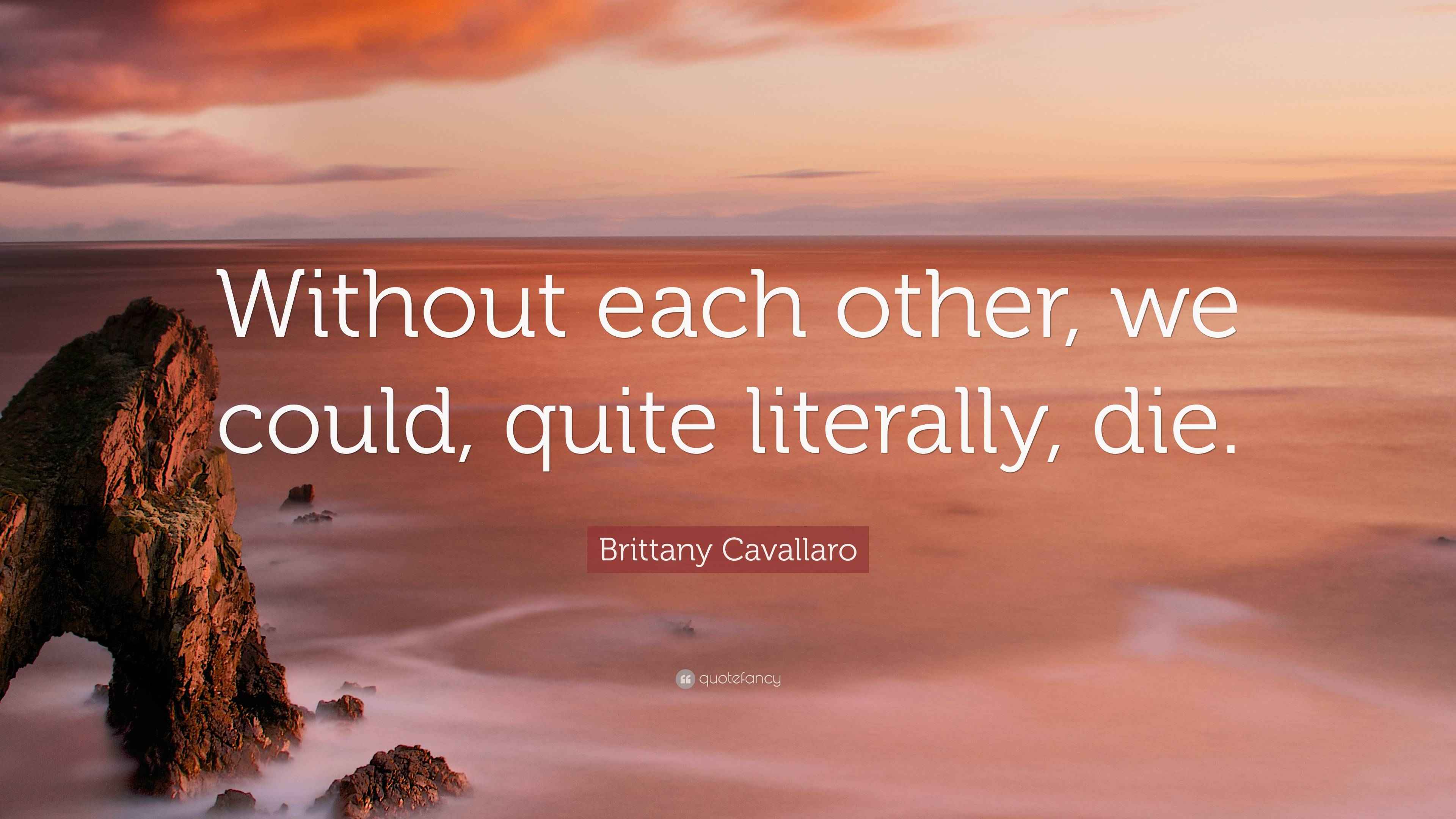 Brittany Cavallaro Quote: “Without each other, we could, quite ...