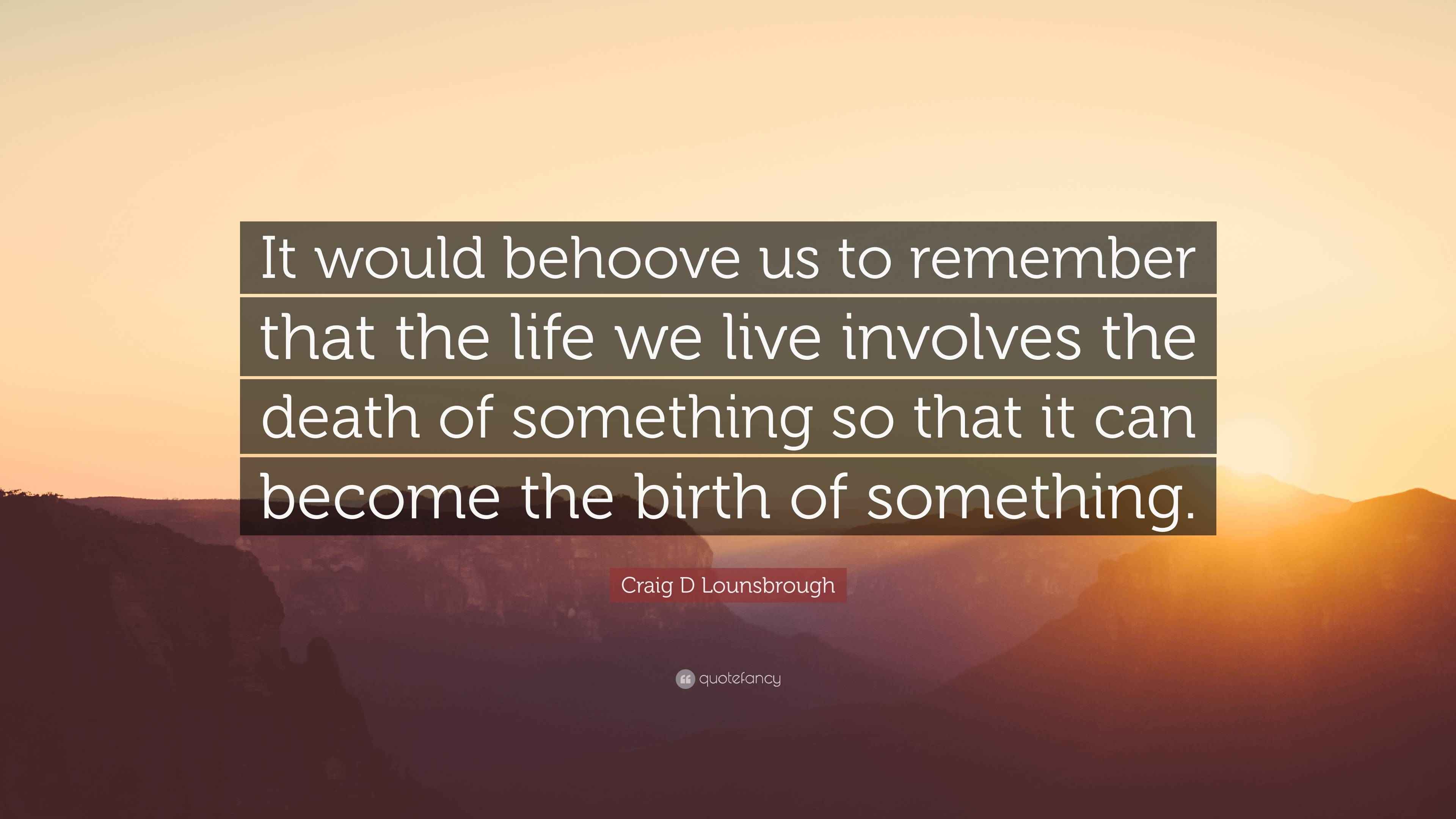 Craig D Lounsbrough Quote: “It would behoove us to remember that the ...