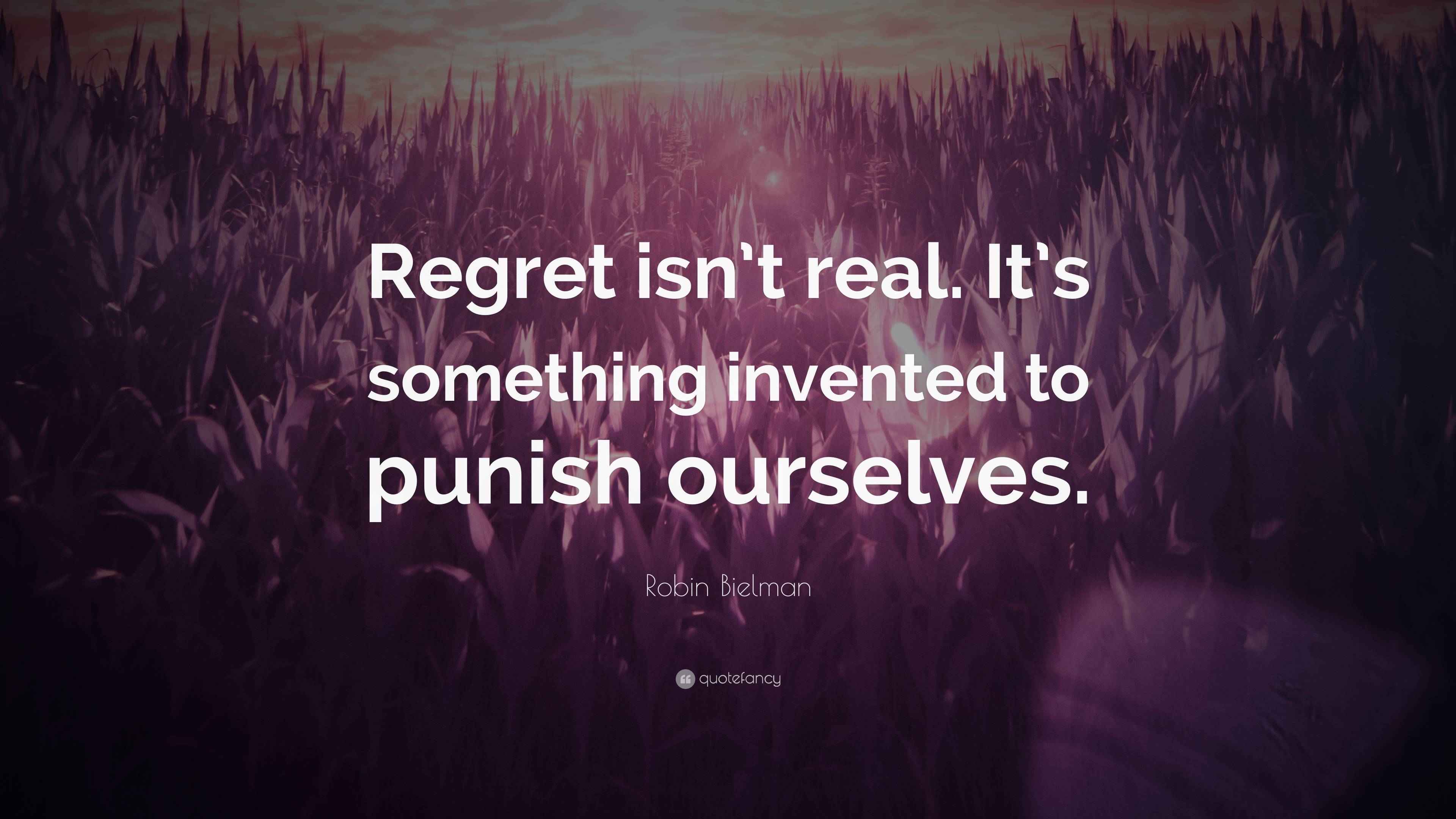 Robin Bielman Quote: “Regret isn’t real. It’s something invented to ...