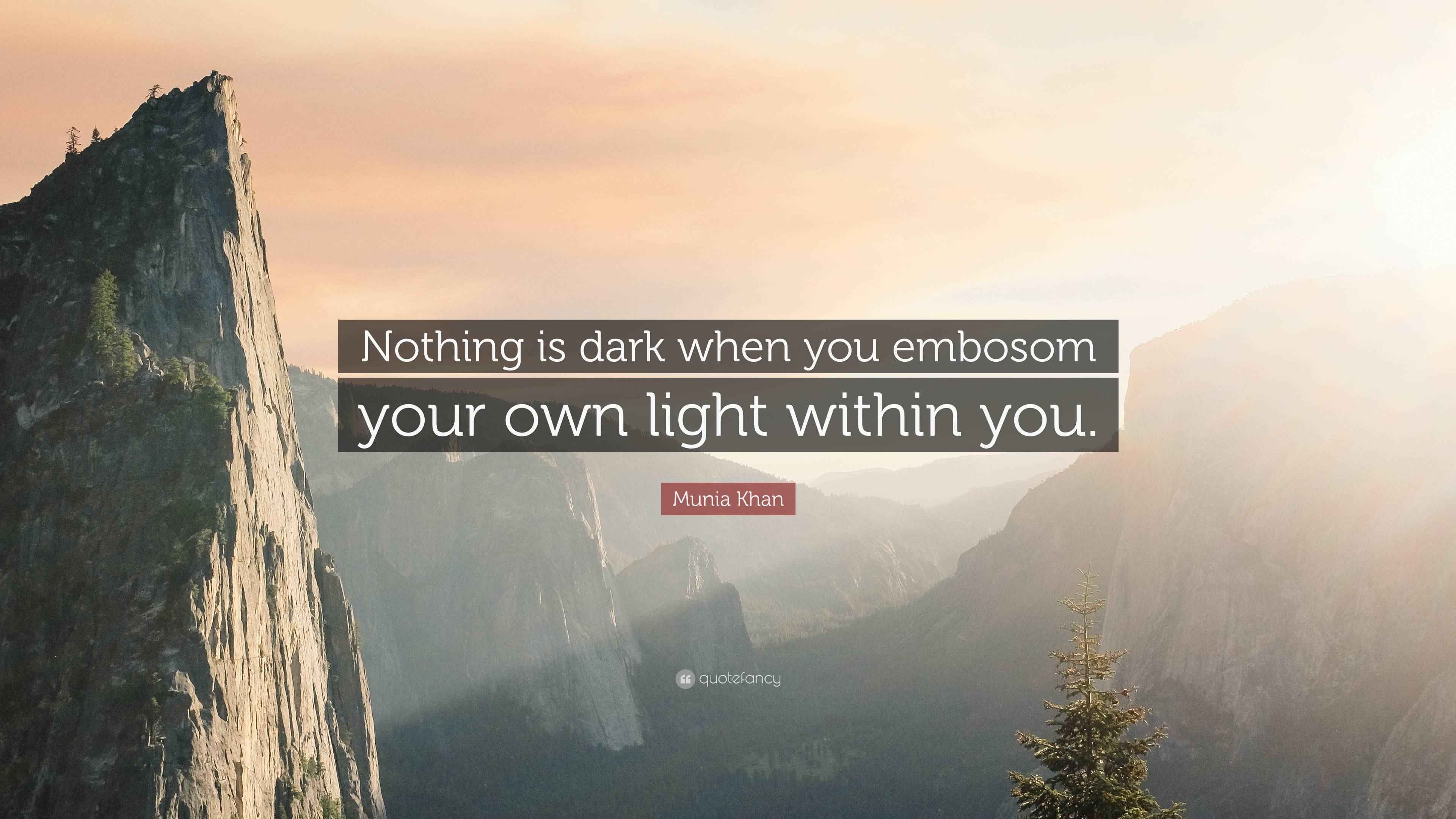 Munia Khan Quote: “Nothing is dark when you embosom your own light ...
