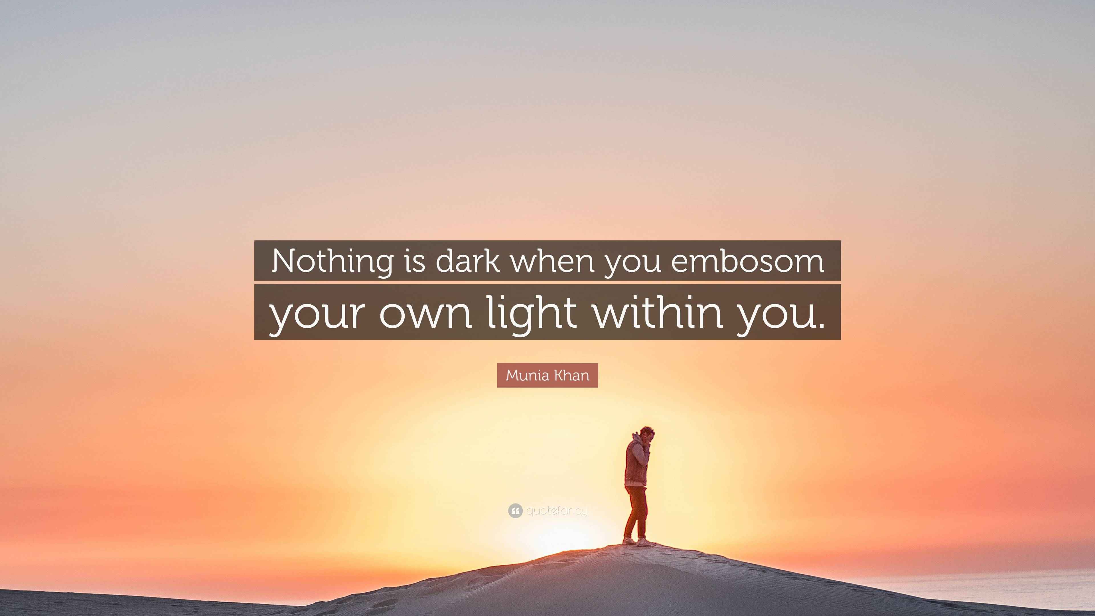 Munia Khan Quote: “Nothing is dark when you embosom your own light ...