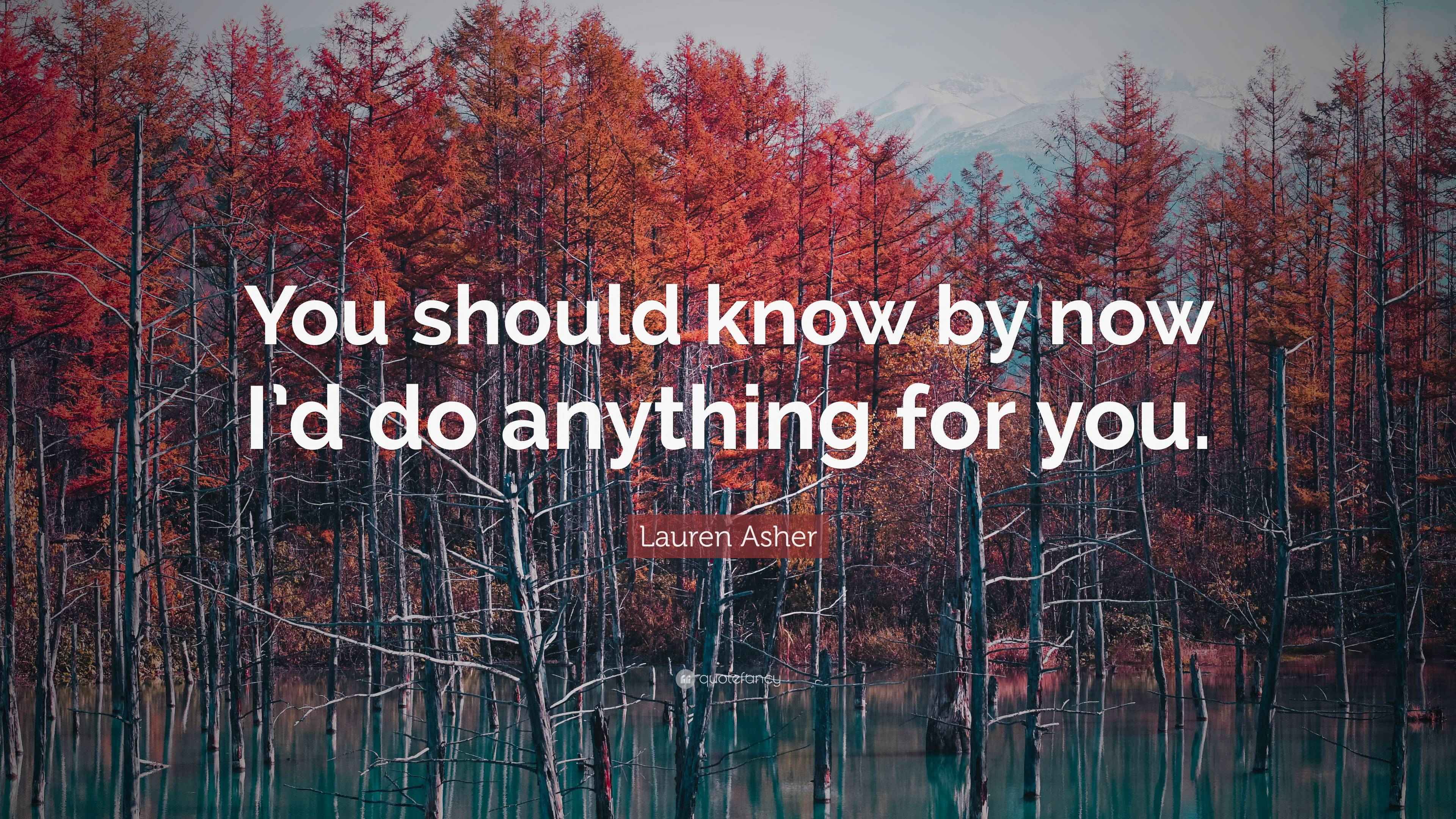 Lauren Asher Quote: “You should know by now I’d do anything for you.”