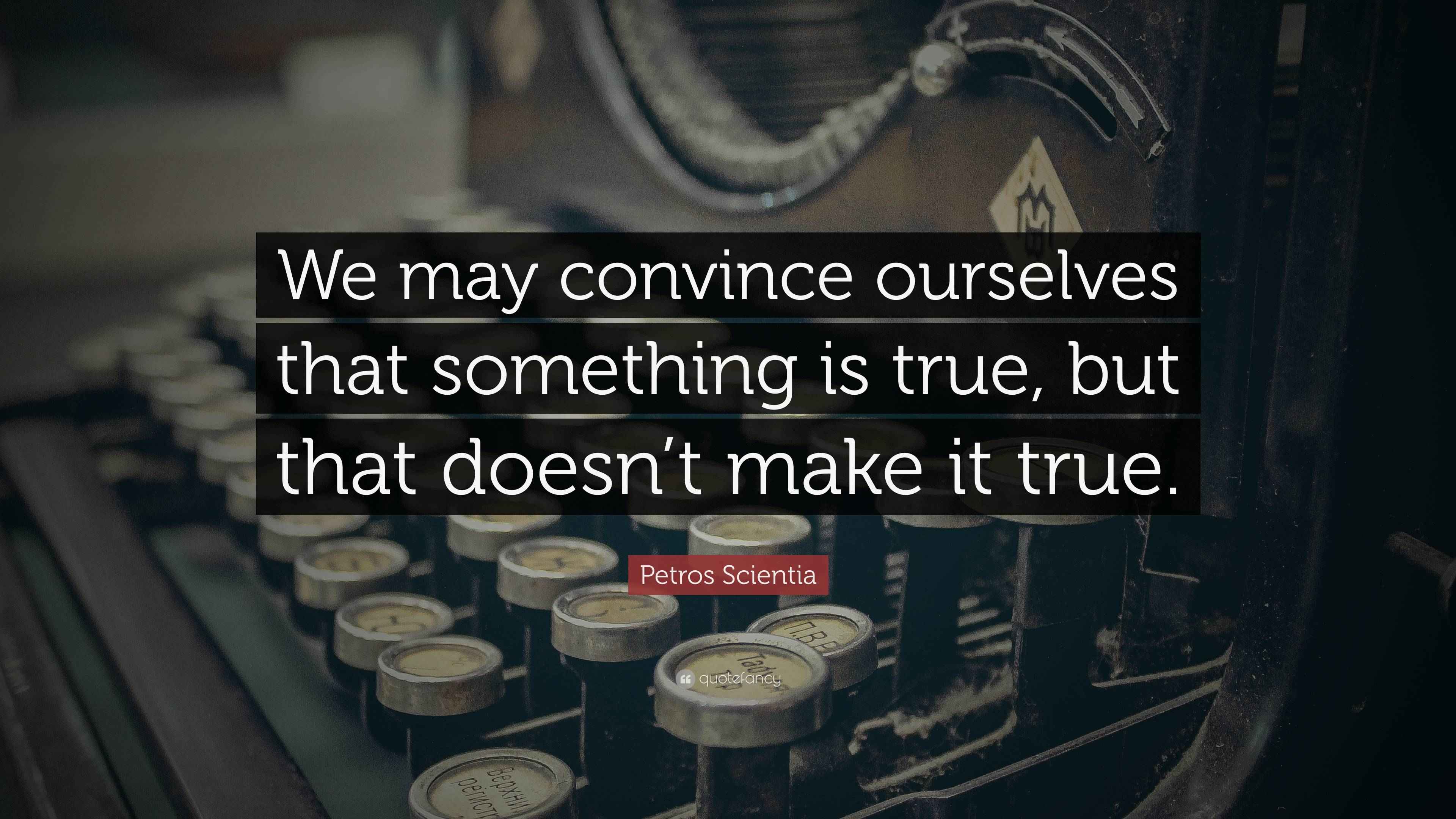 Petros Scientia Quote: “We may convince ourselves that something is ...