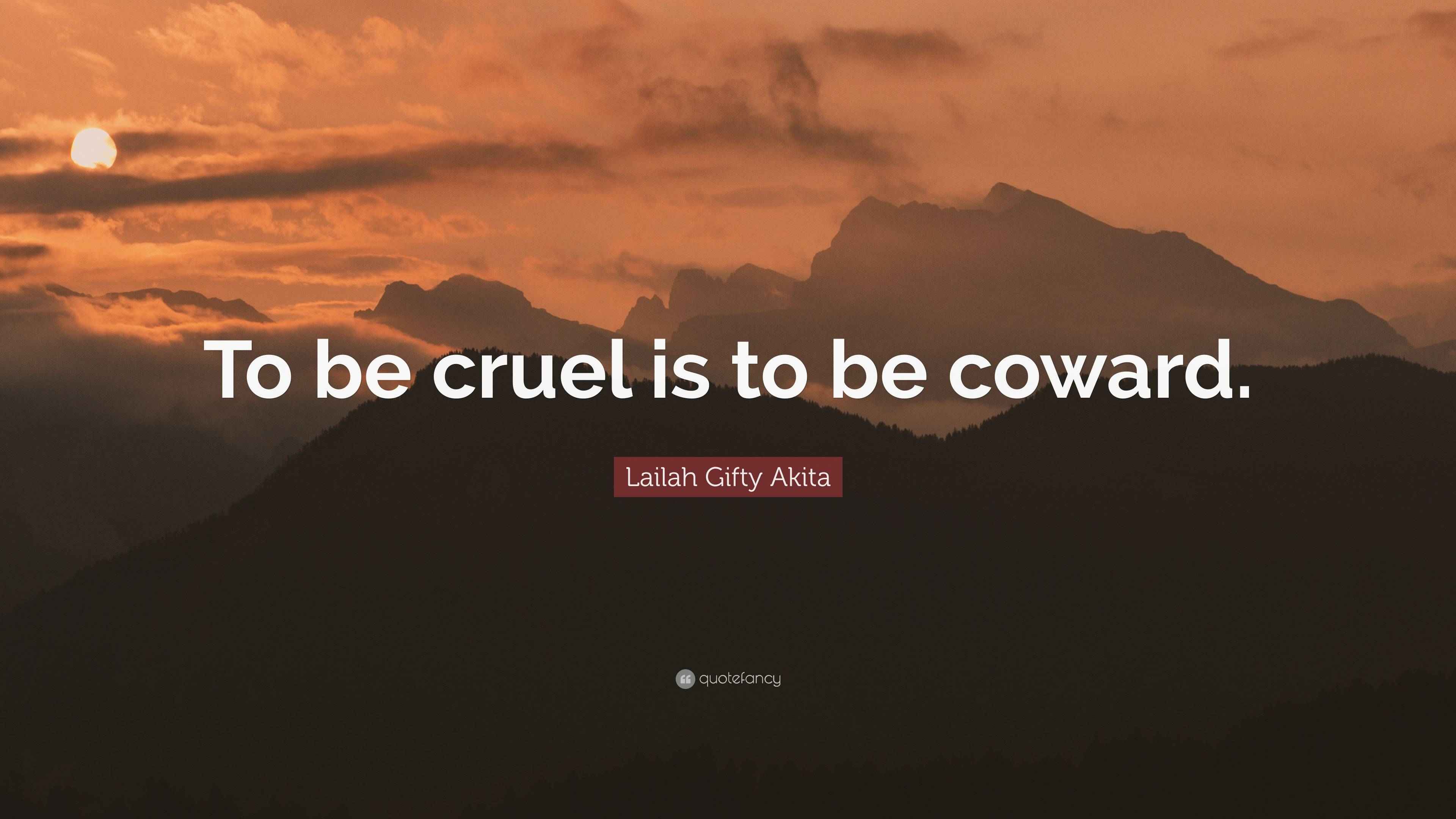 Lailah Gifty Akita Quote: “To be cruel is to be coward.”
