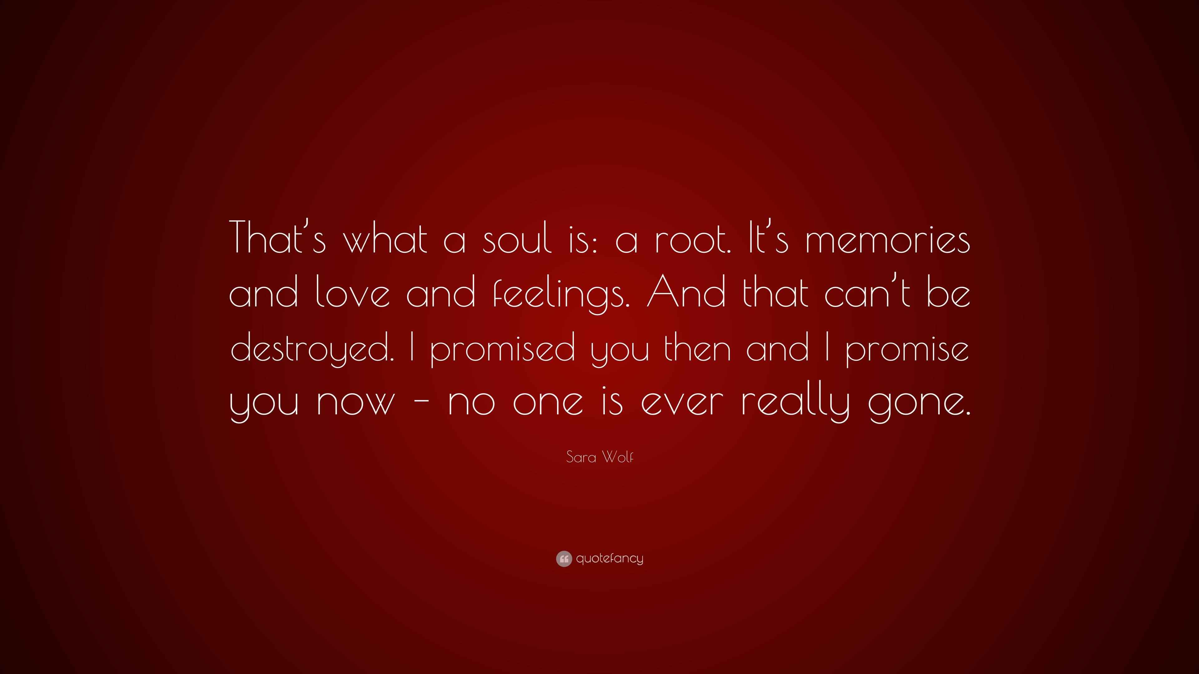 Sara Wolf Quote: “That’s what a soul is: a root. It’s memories and love ...