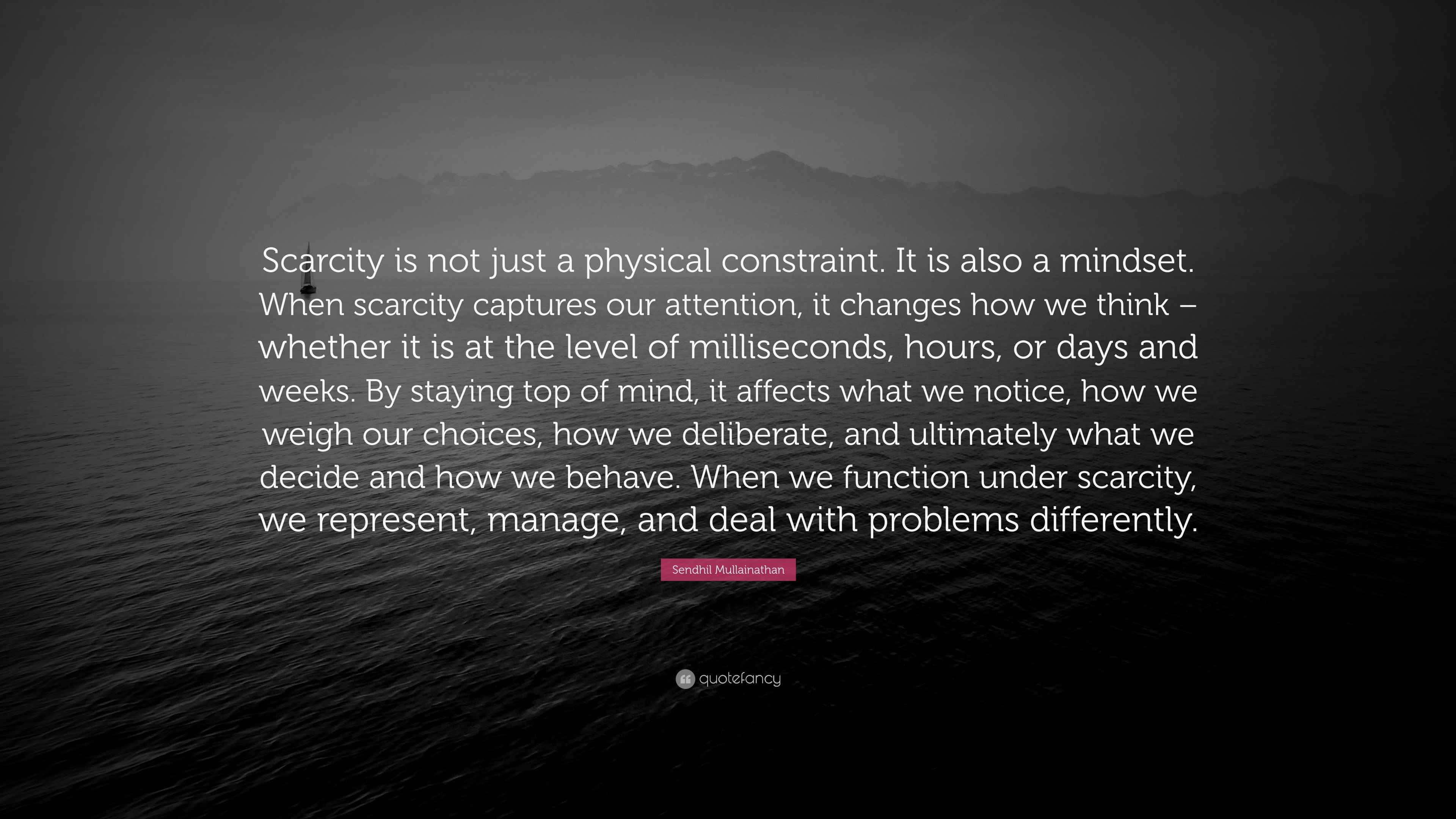 Sendhil Mullainathan Quote: “Scarcity is not just a physical constraint ...
