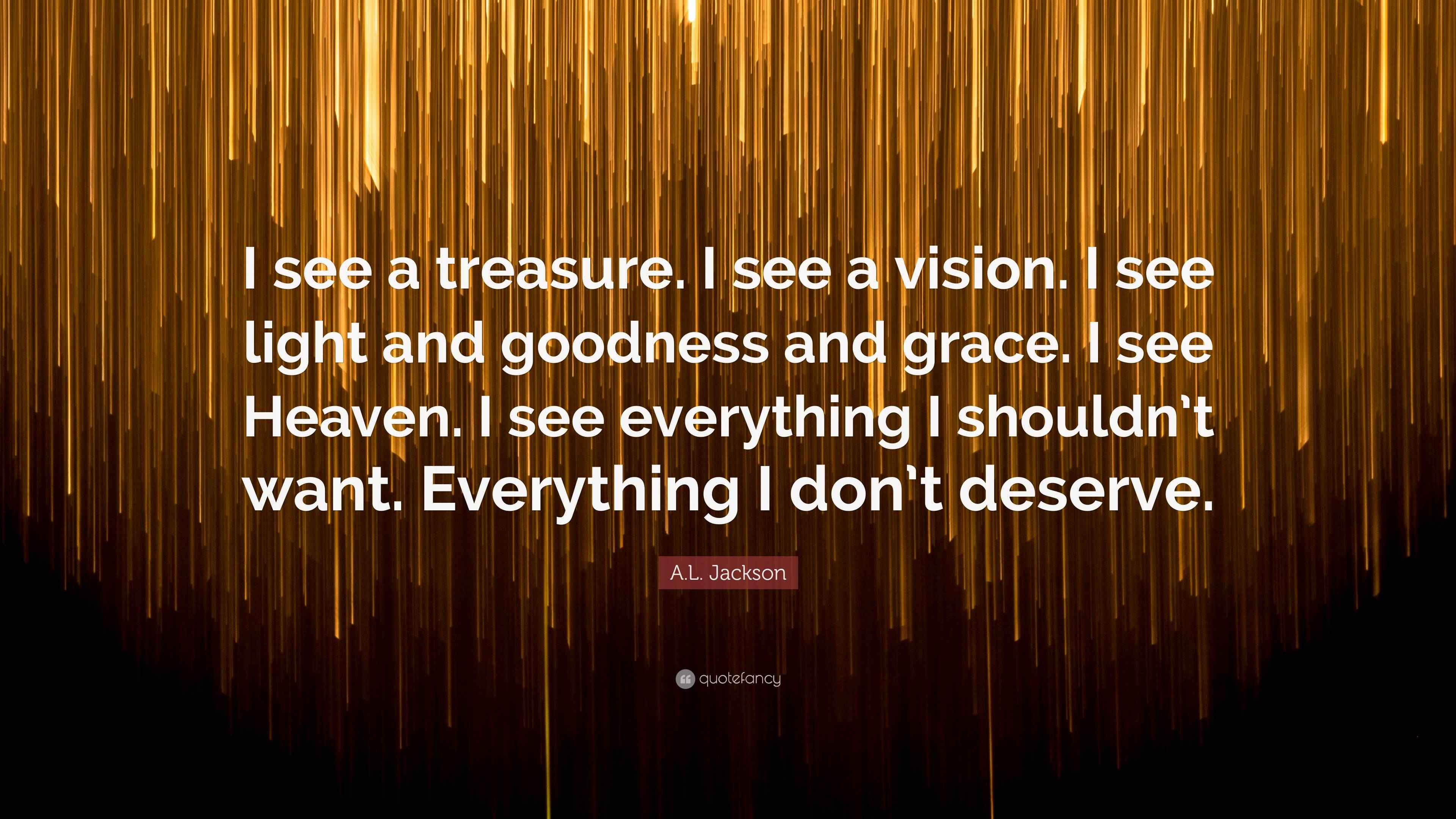 A.L. Jackson Quote: “I see a treasure. I see a vision. I see light and ...