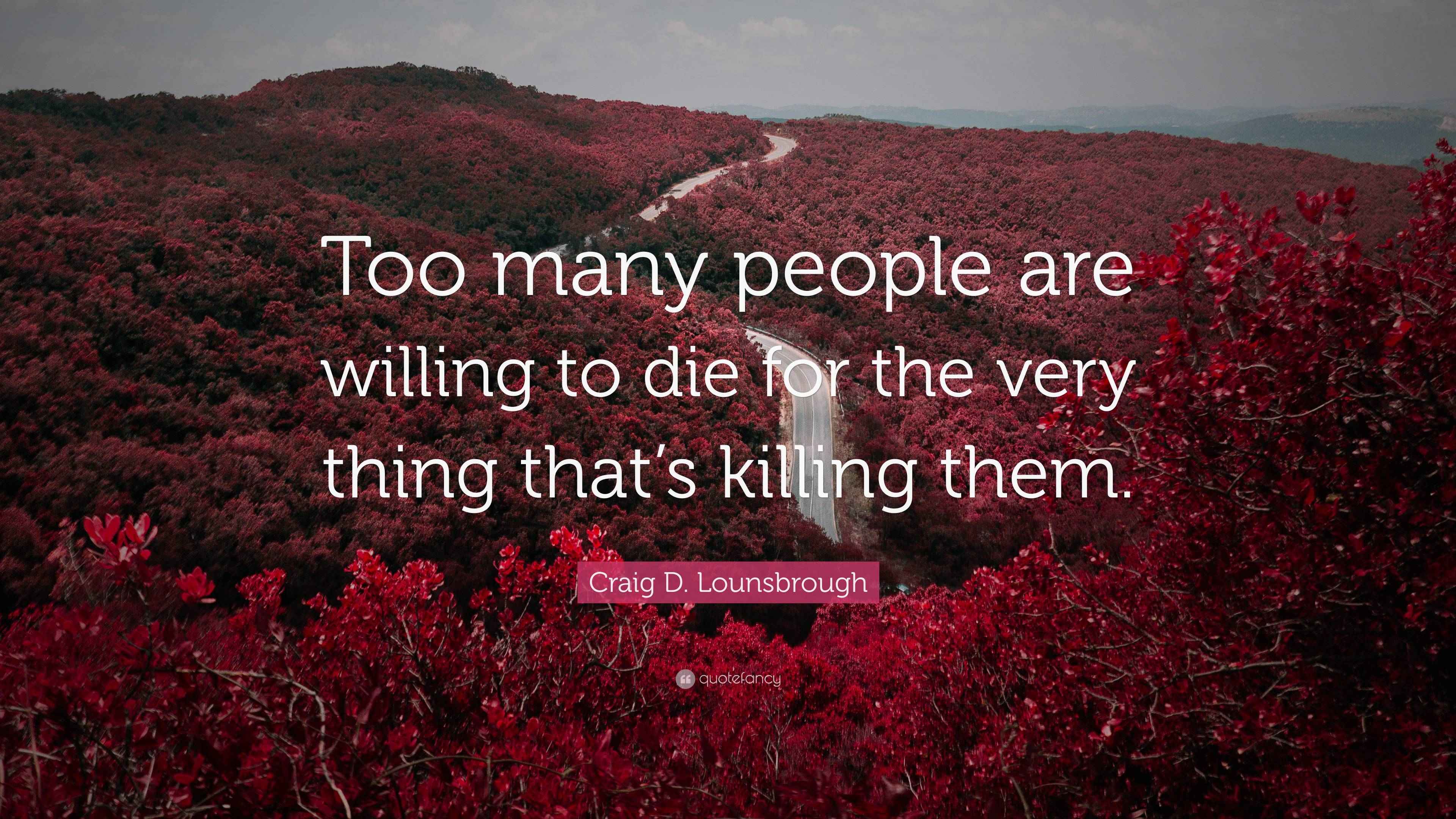 Craig D. Lounsbrough Quote: “Too many people are willing to die for the ...