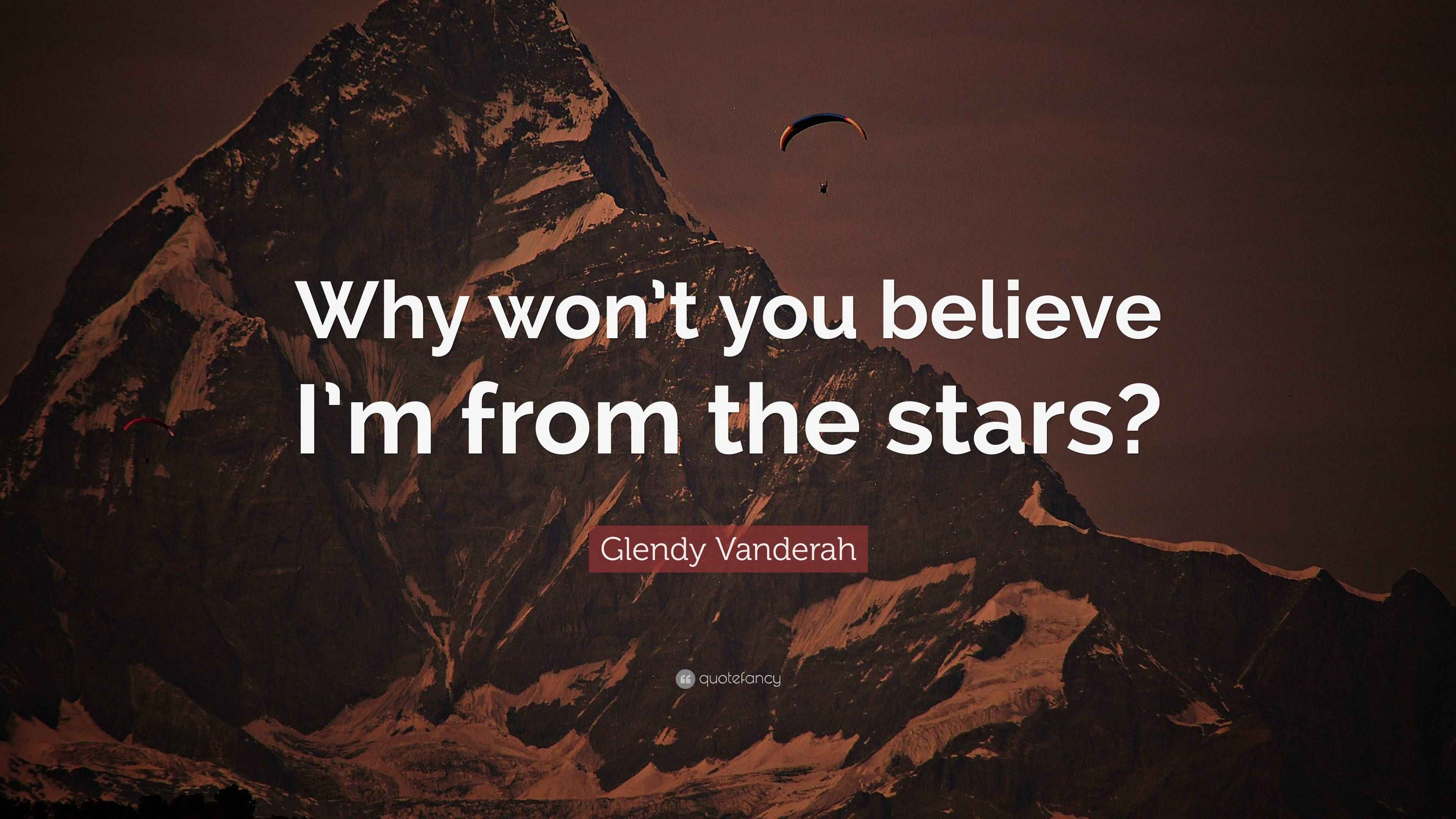 Glendy Vanderah Quote: “Why won’t you believe I’m from the stars?”