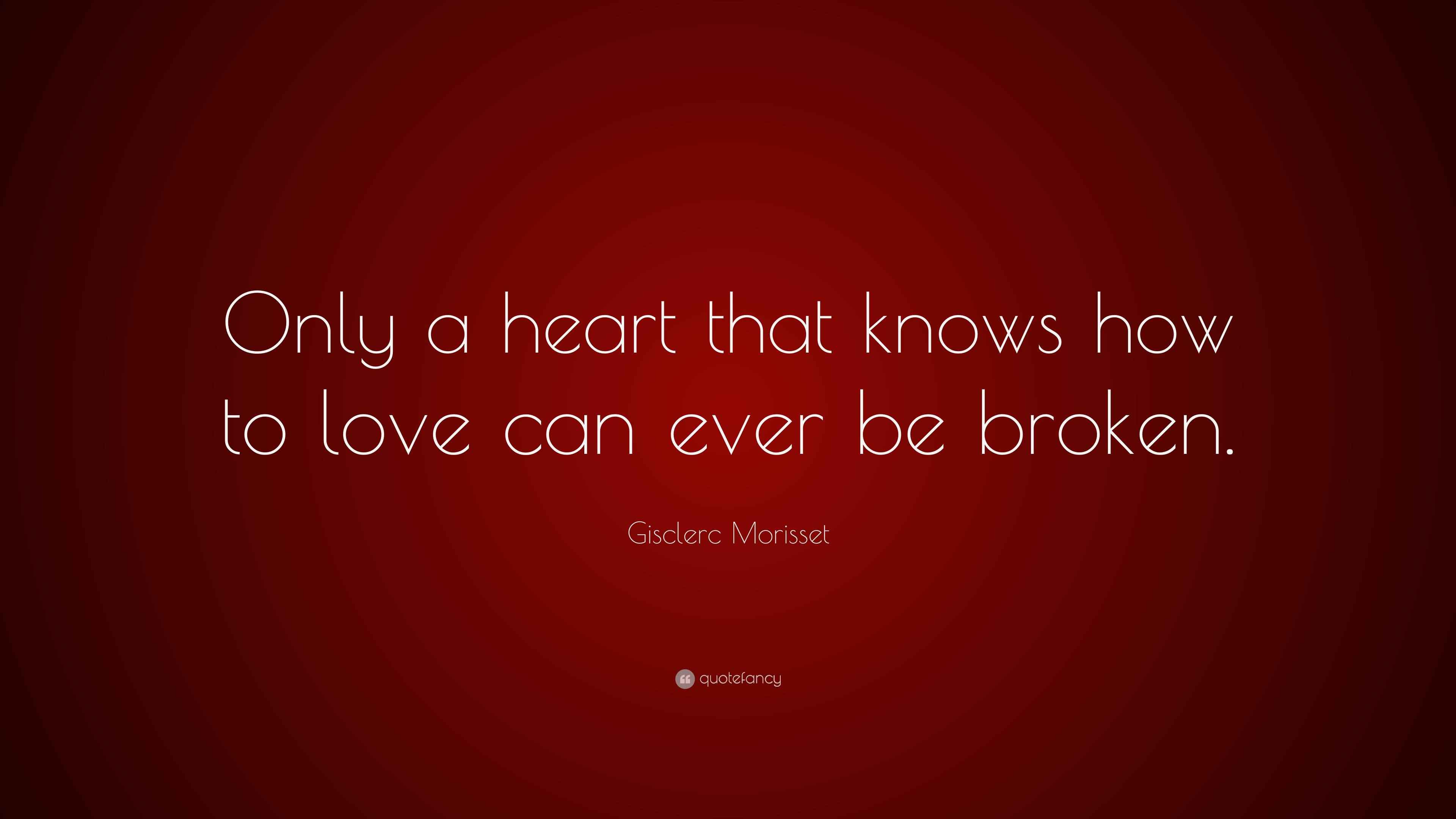Gisclerc Morisset Quote: “Only a heart that knows how to love can ever ...