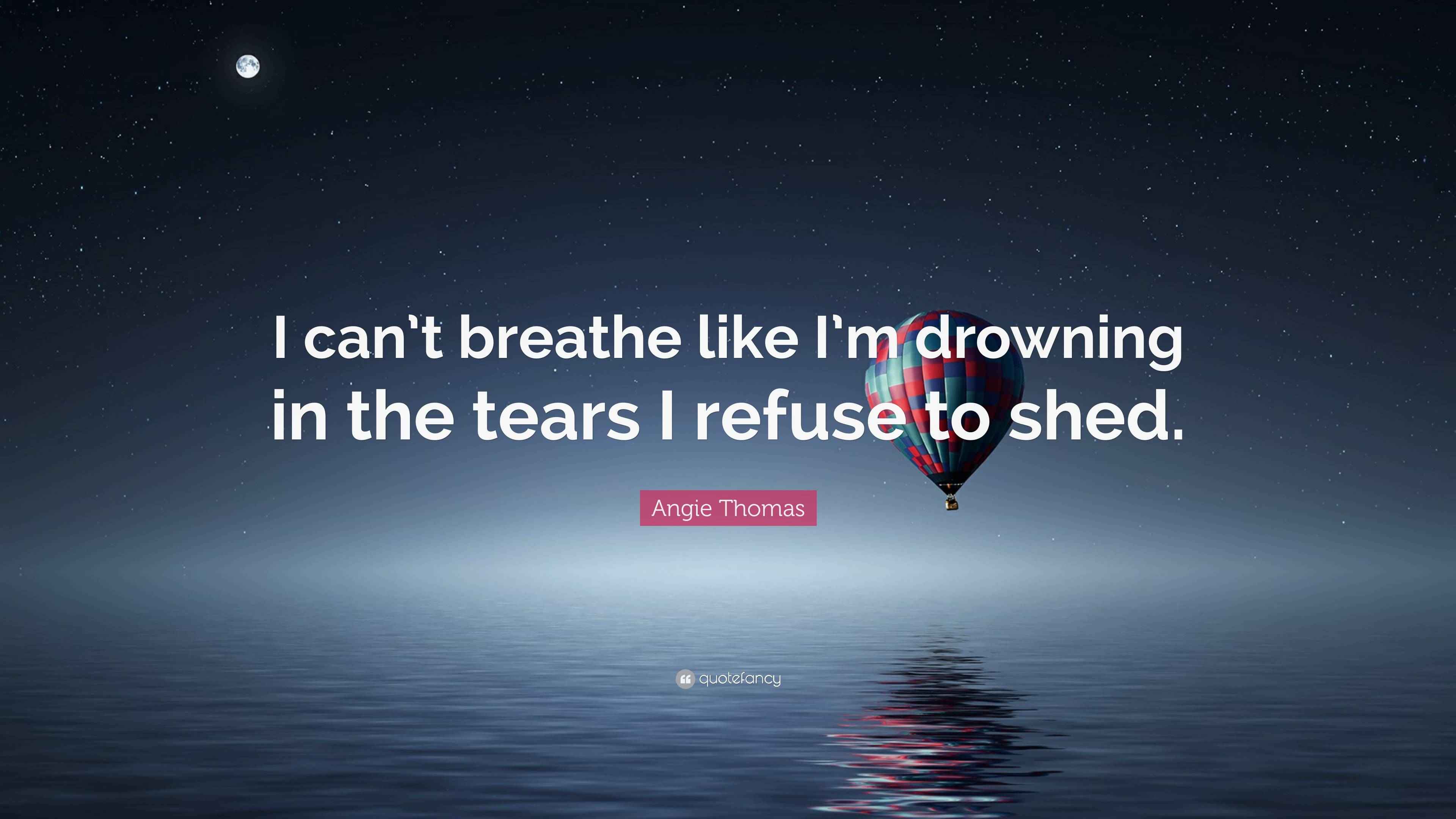 Angie Thomas Quote I Can t Breathe Like I m Drowning In The Tears I Angie Thomas Quote I Can t Breathe Like I m Drowning In The Tears I