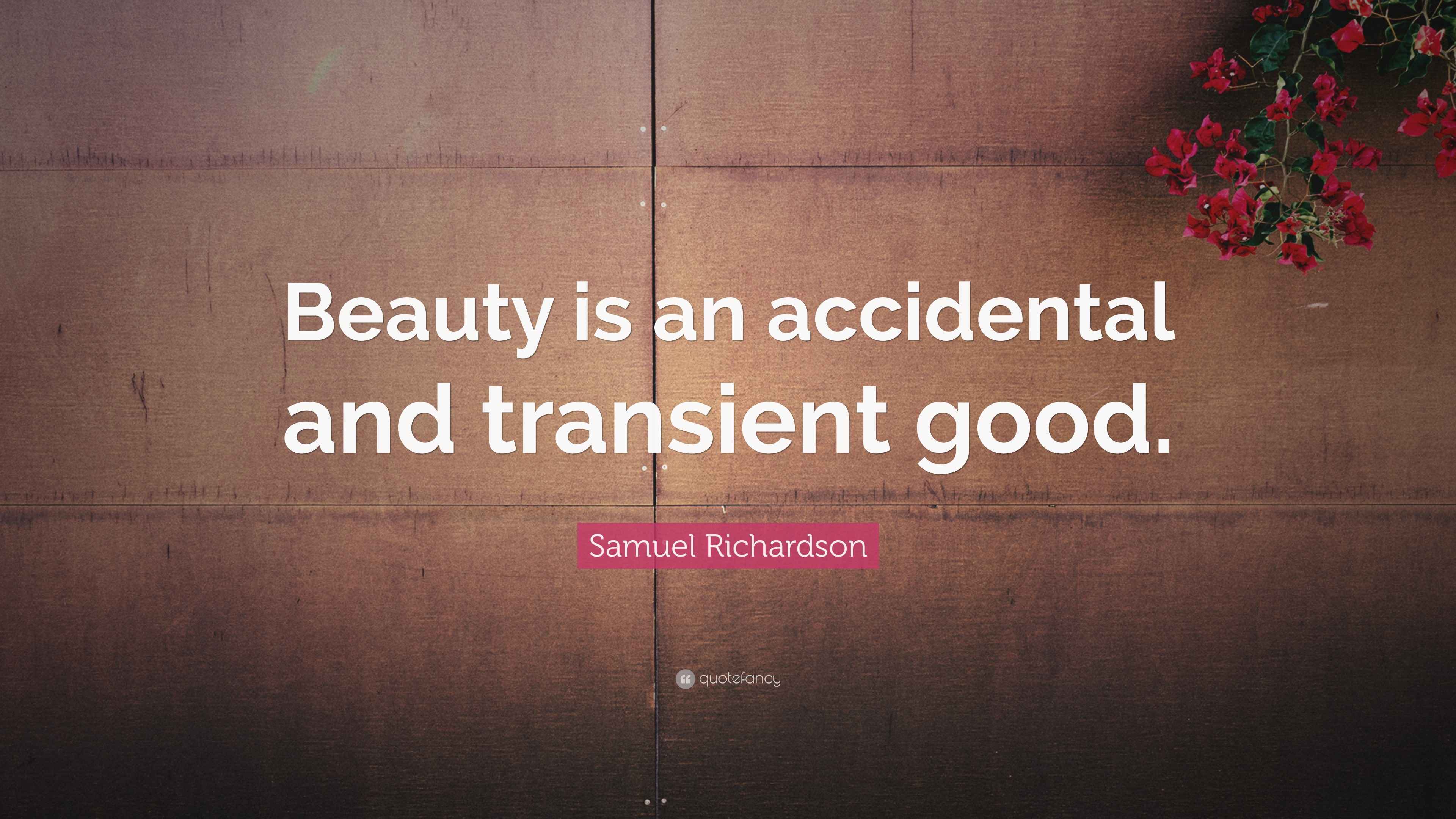 Samuel Richardson Quote: “Beauty is an accidental and transient good.”
